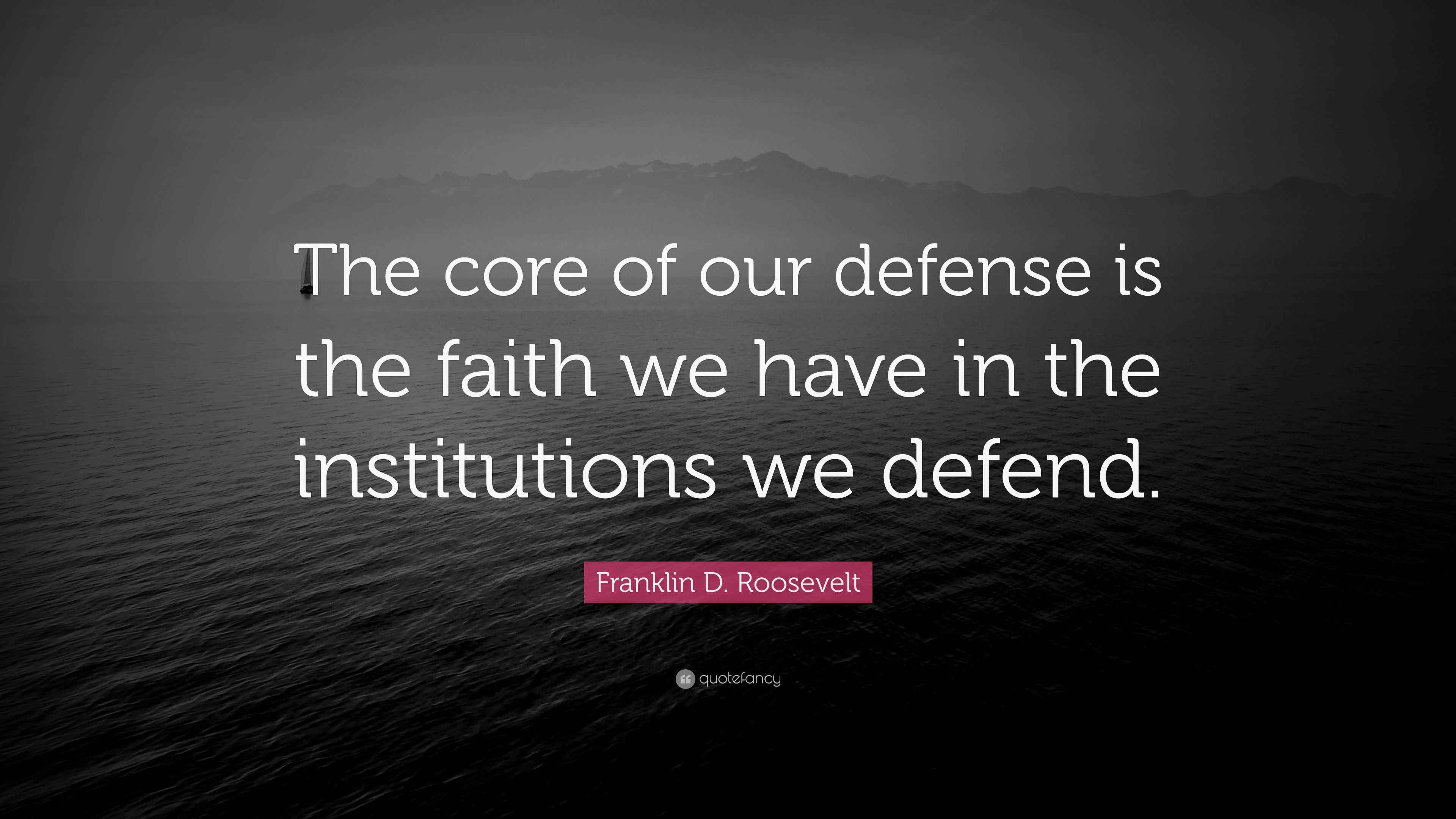 Franklin D. Roosevelt Quote: “The core of our defense is the faith we ...