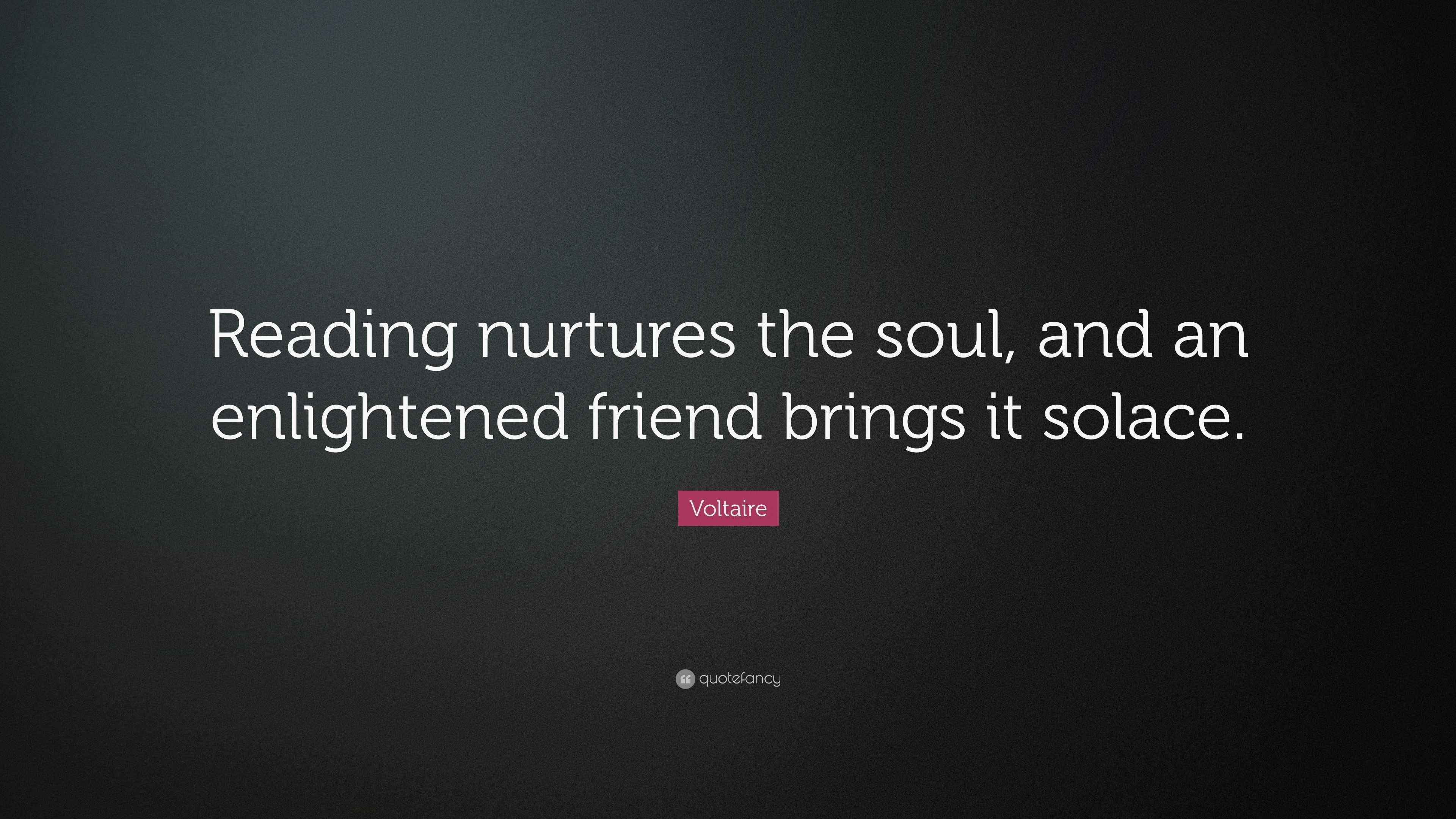 Voltaire Quote: “Reading nurtures the soul, and an enlightened friend ...