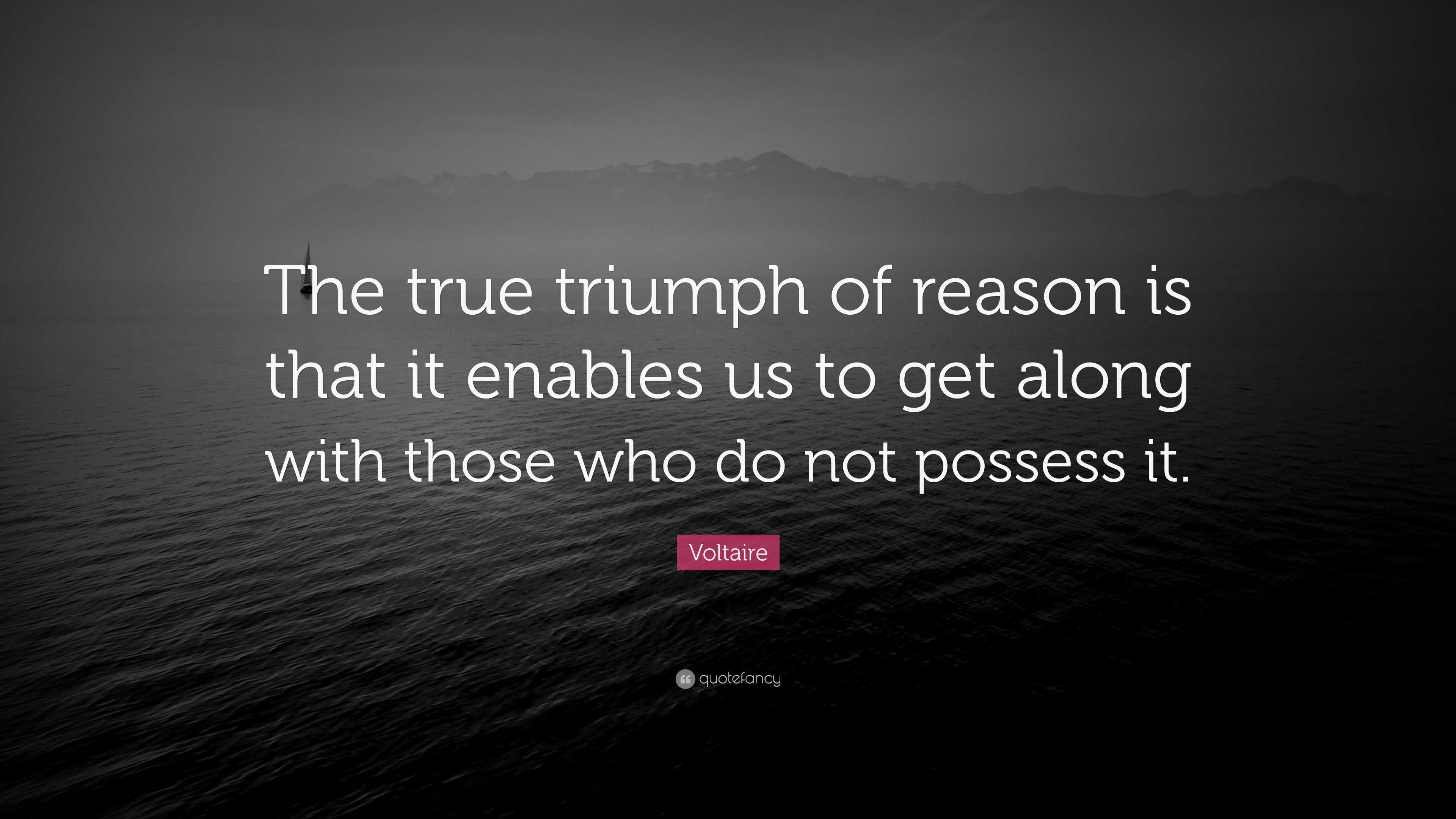 Voltaire Quote: “The true triumph of reason is that it enables us to ...
