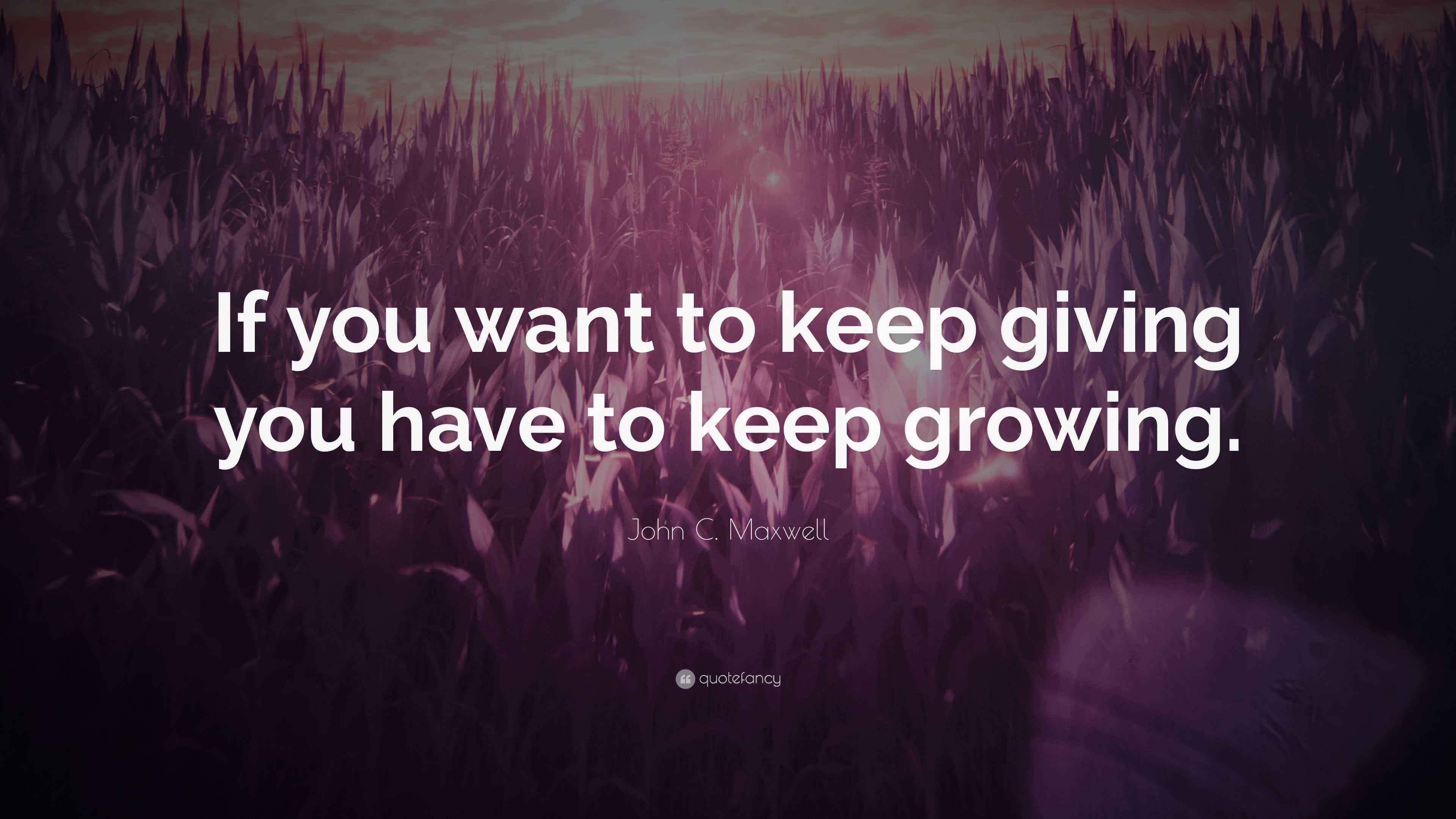 John C. Maxwell Quote: “If you want to keep giving you have to keep ...