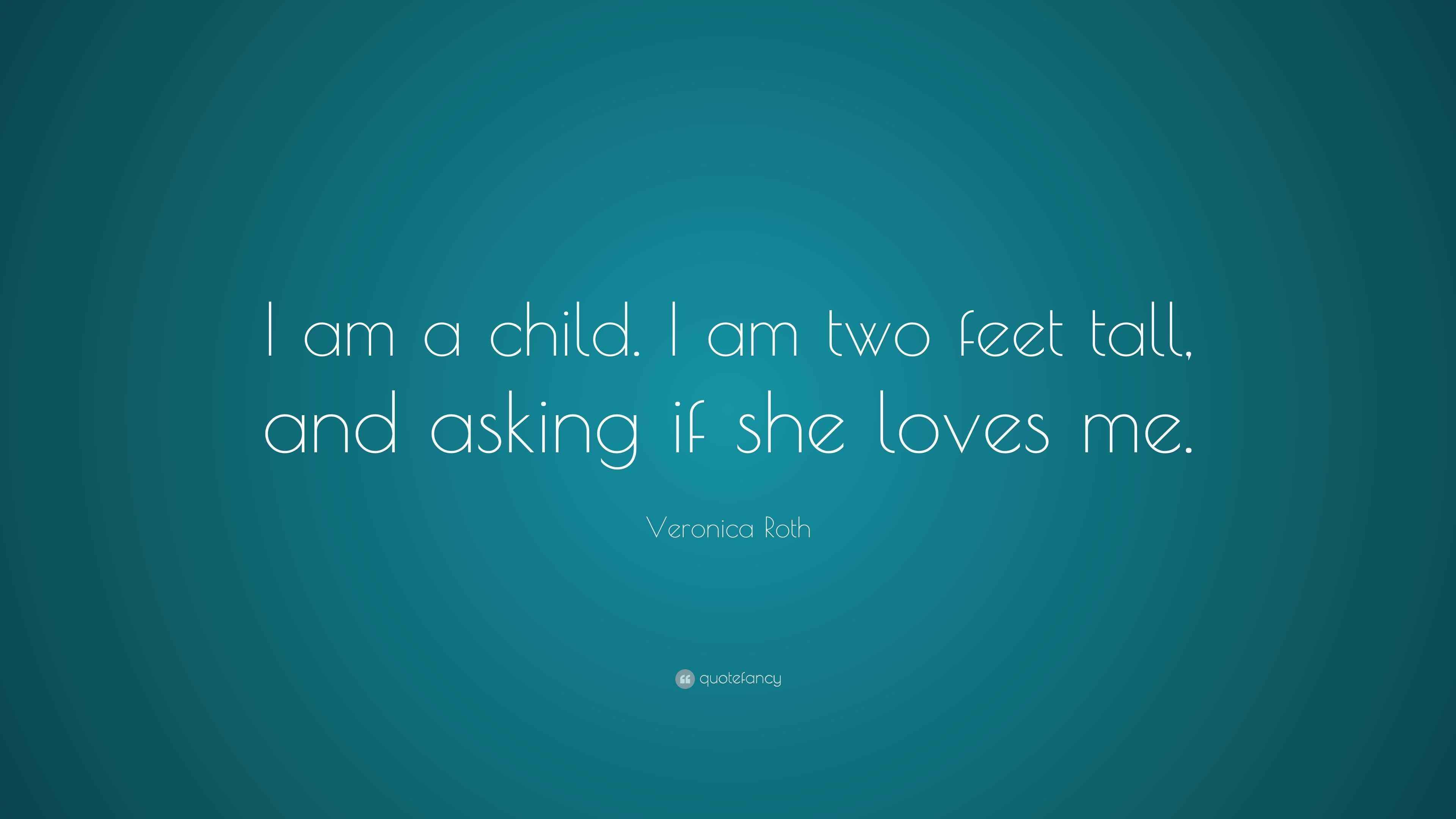 Veronica Roth Quote: “I am a child. I am two feet tall, and asking if ...