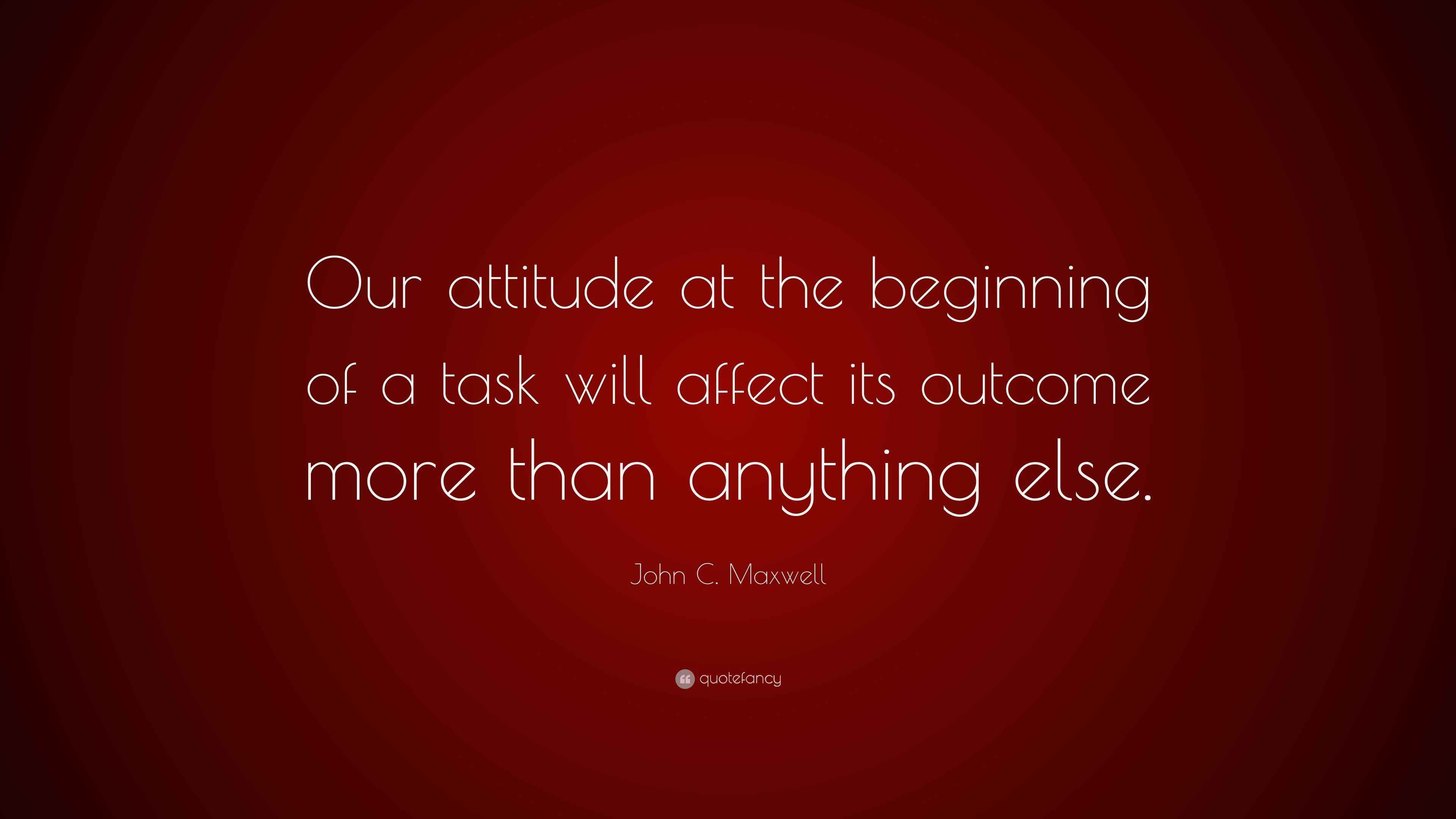 John C. Maxwell Quote: “Our attitude at the beginning of a task will ...