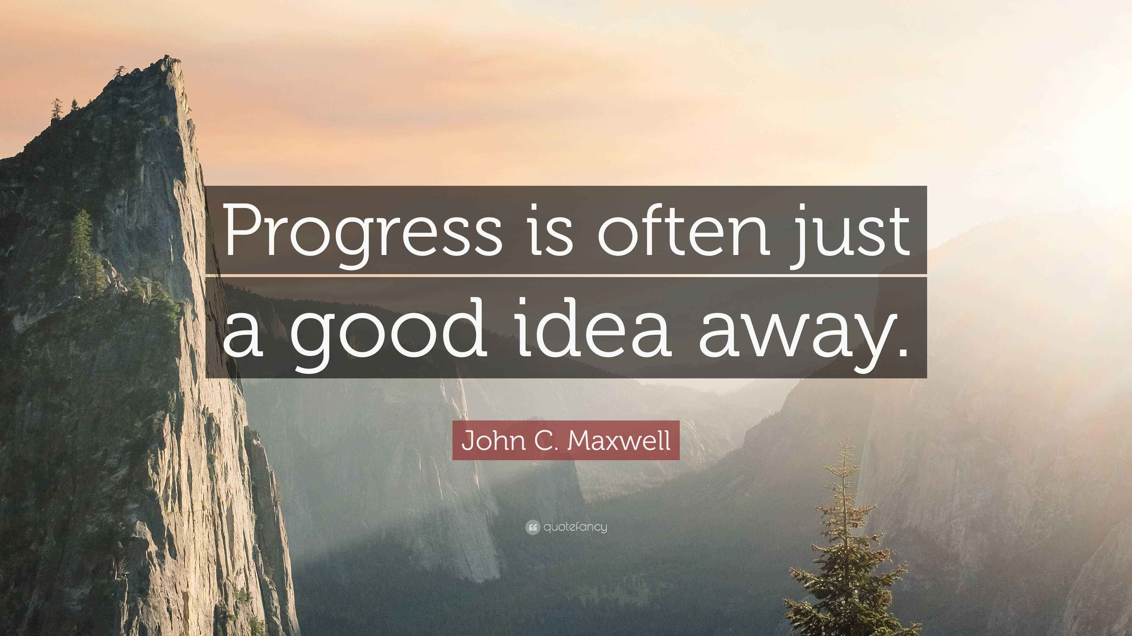 John C. Maxwell Quote: “Progress is often just a good idea away.”