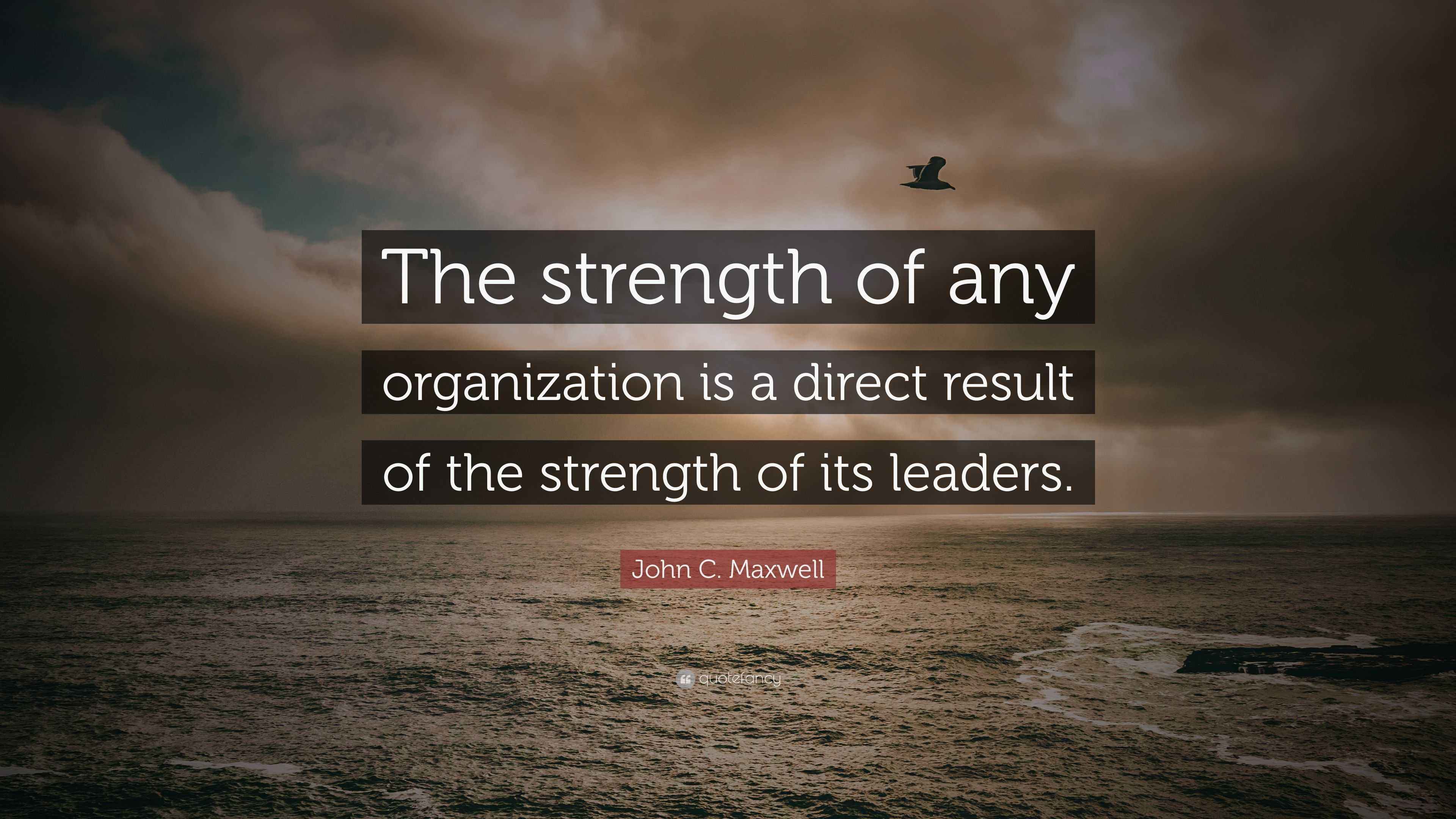 John C. Maxwell Quote: “The strength of any organization is a direct ...