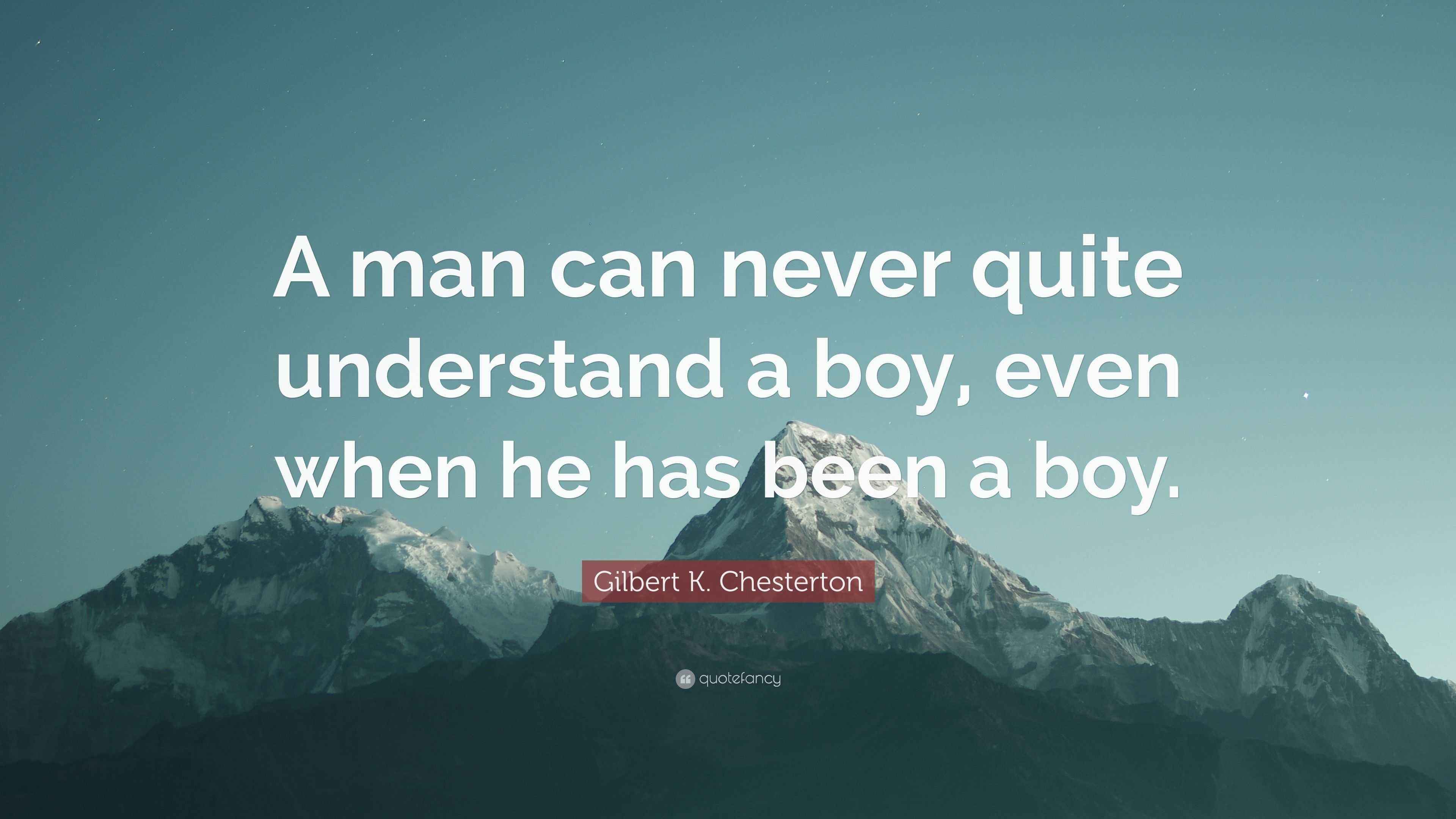 Gilbert K. Chesterton Quote: “A man can never quite understand a boy ...