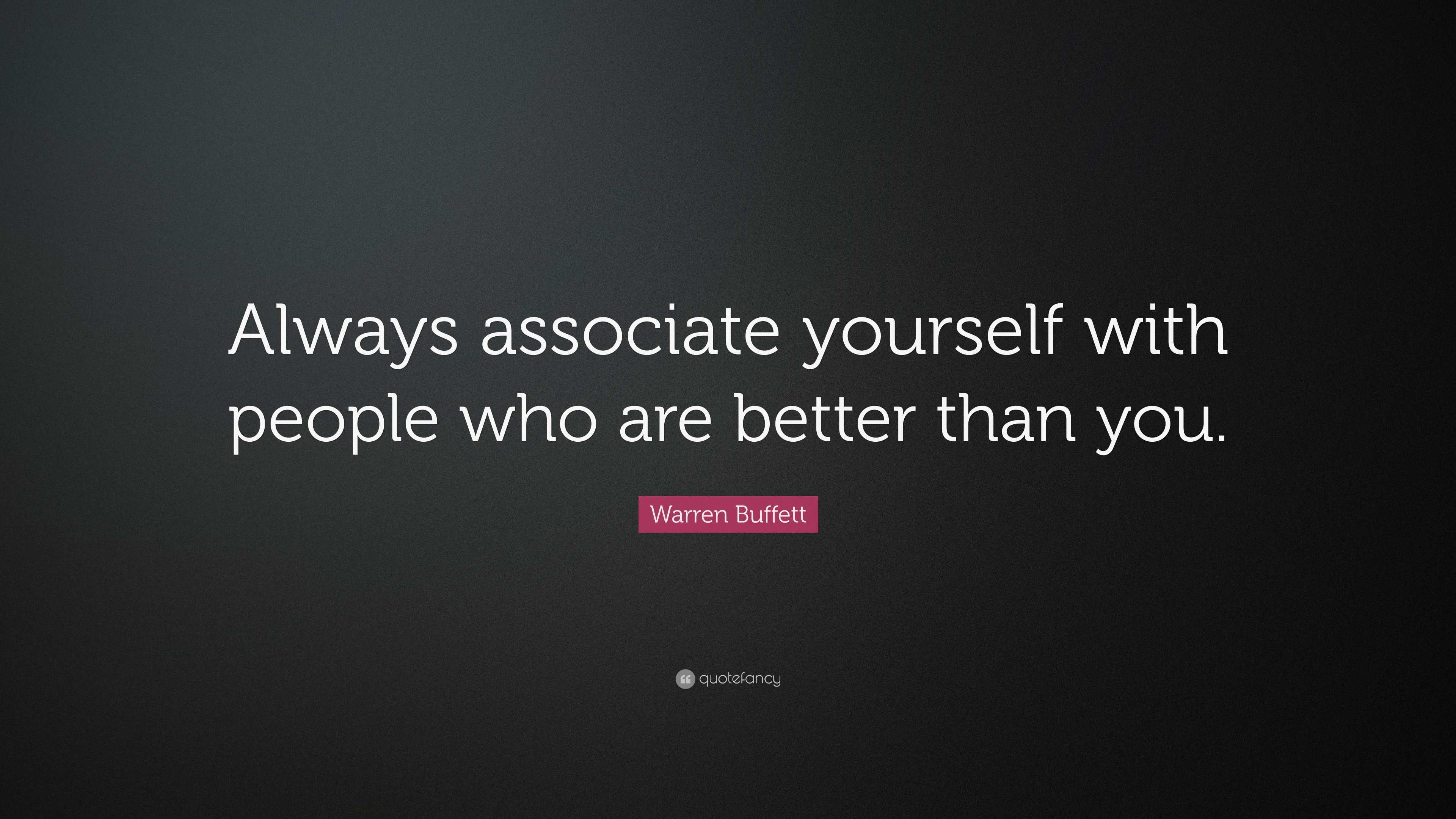 Warren Buffett Quote: “Always associate yourself with people who are ...