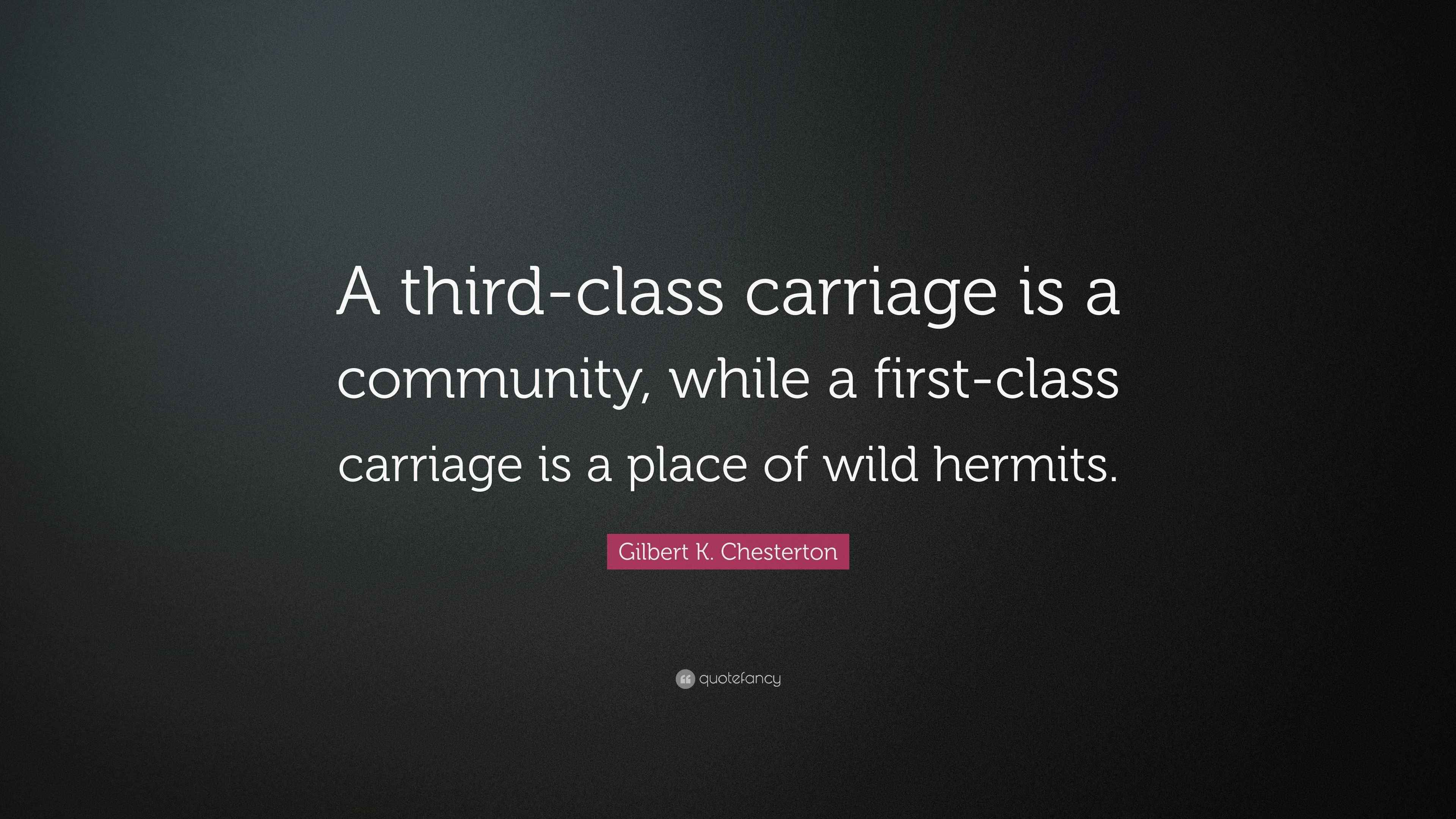 Gilbert K. Chesterton Quote: “A third-class carriage is a community ...