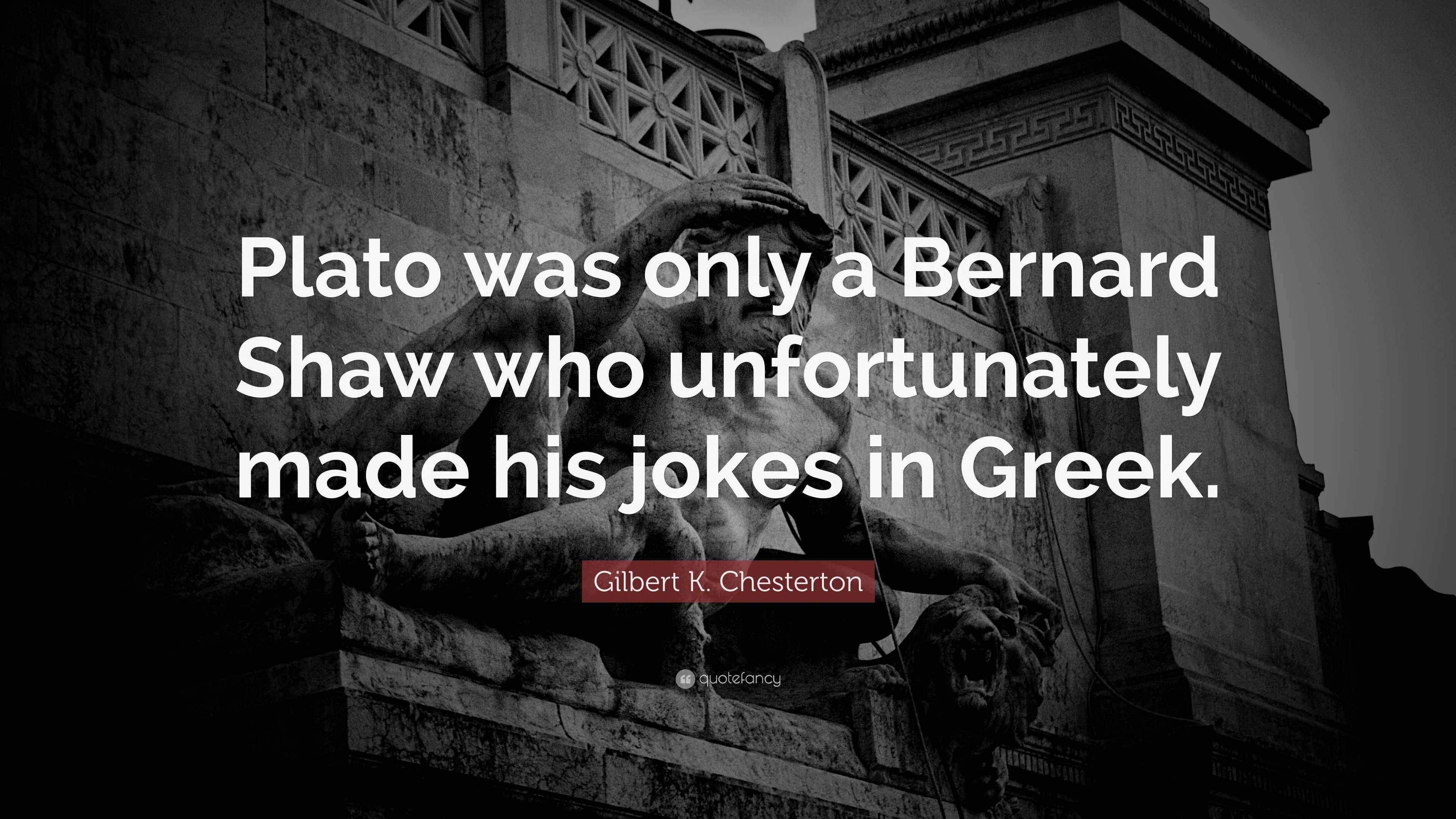 Gilbert K. Chesterton Quote: “Plato was only a Bernard Shaw who ...