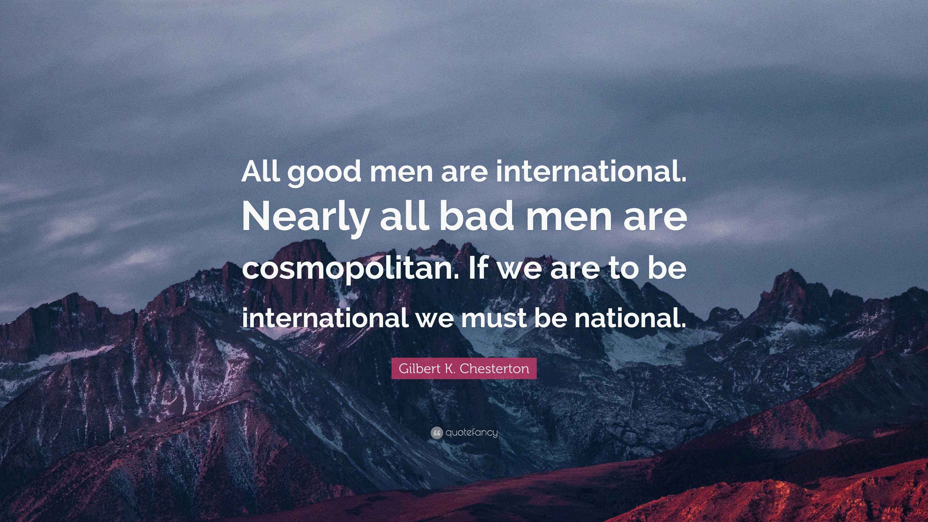 Gilbert K. Chesterton Quote: “All good men are international. Nearly ...