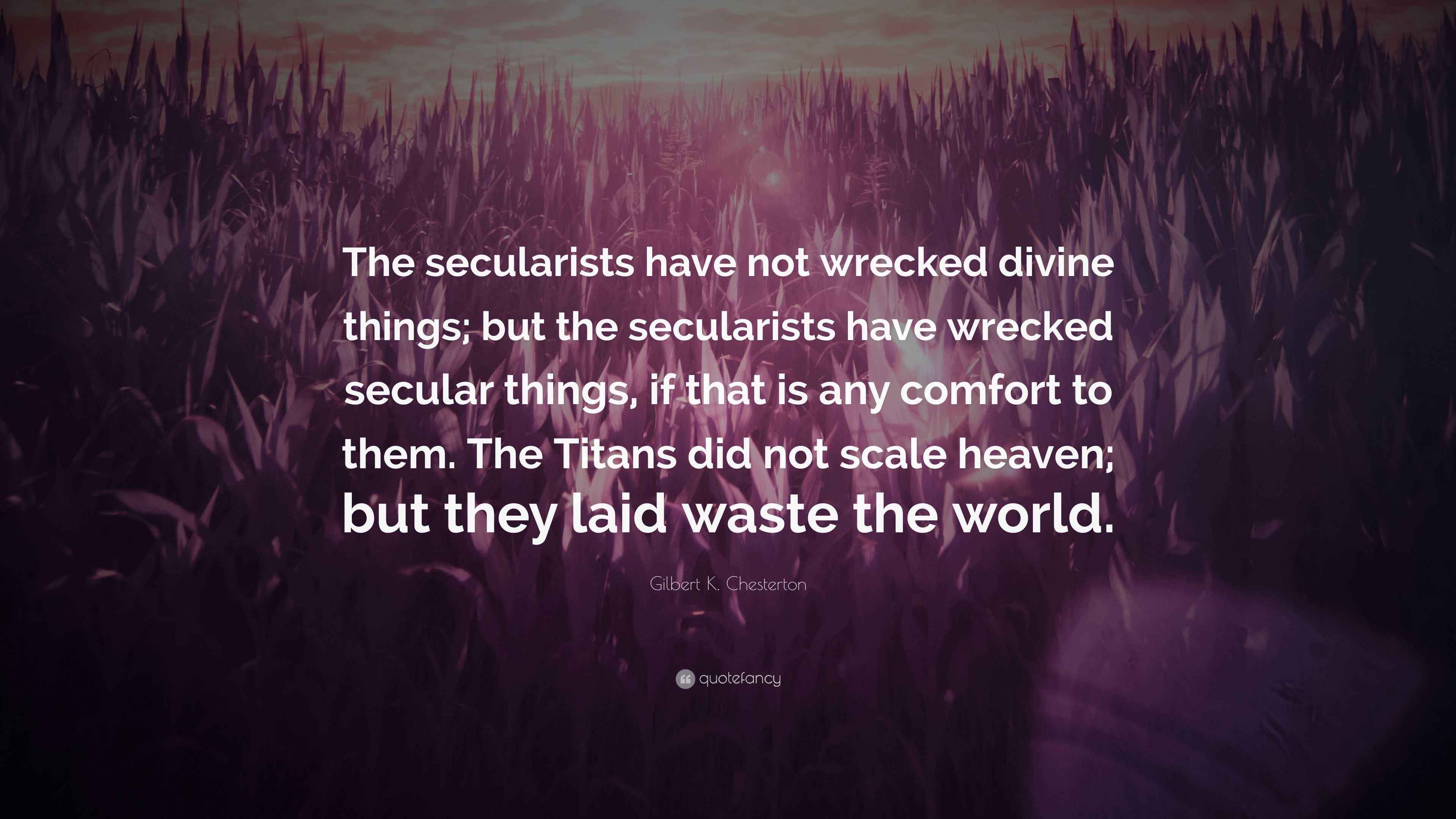 Gilbert K. Chesterton Quote: “The secularists have not wrecked divine ...