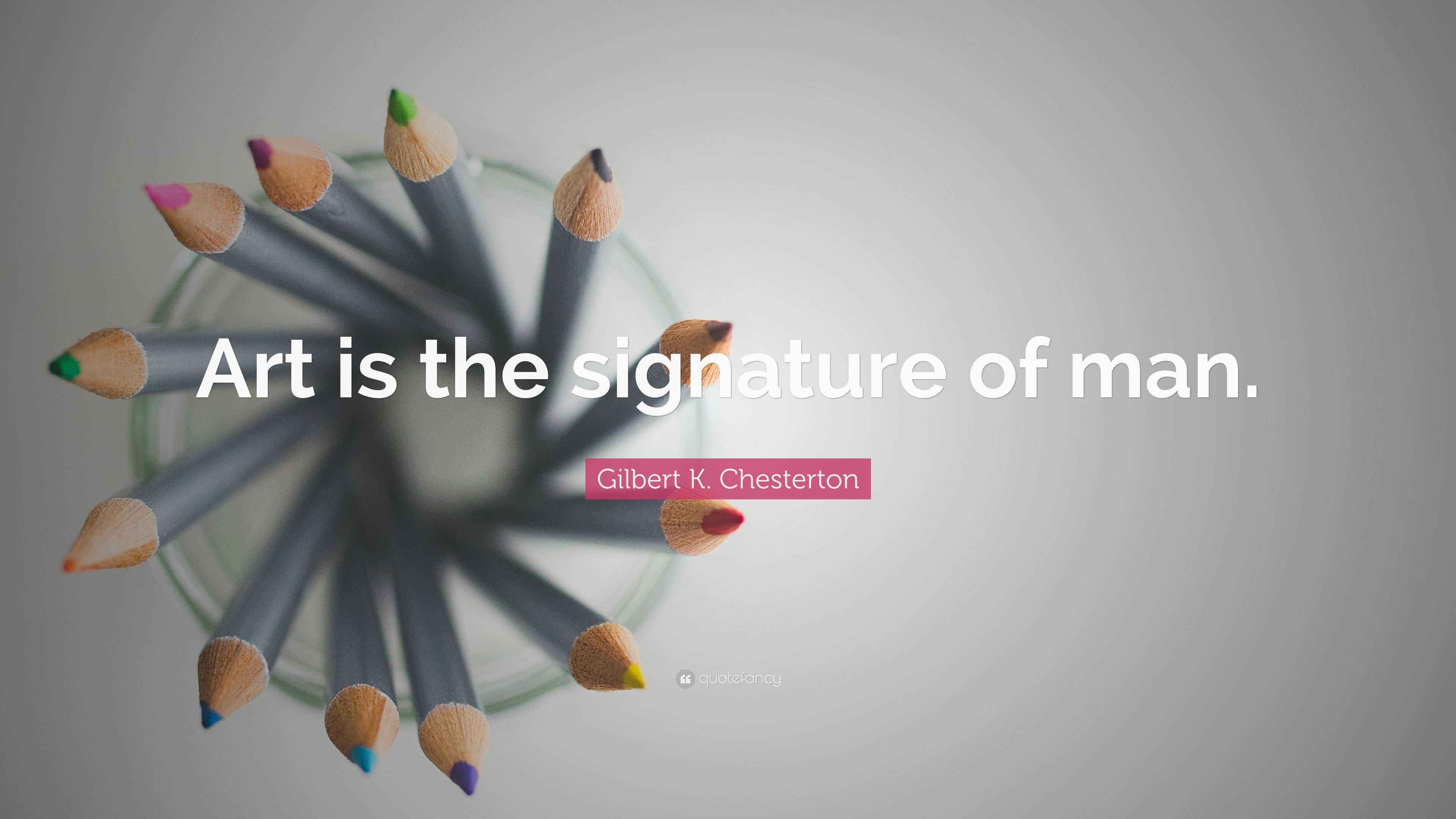 Gilbert K. Chesterton Quote: “Art is the signature of man.”