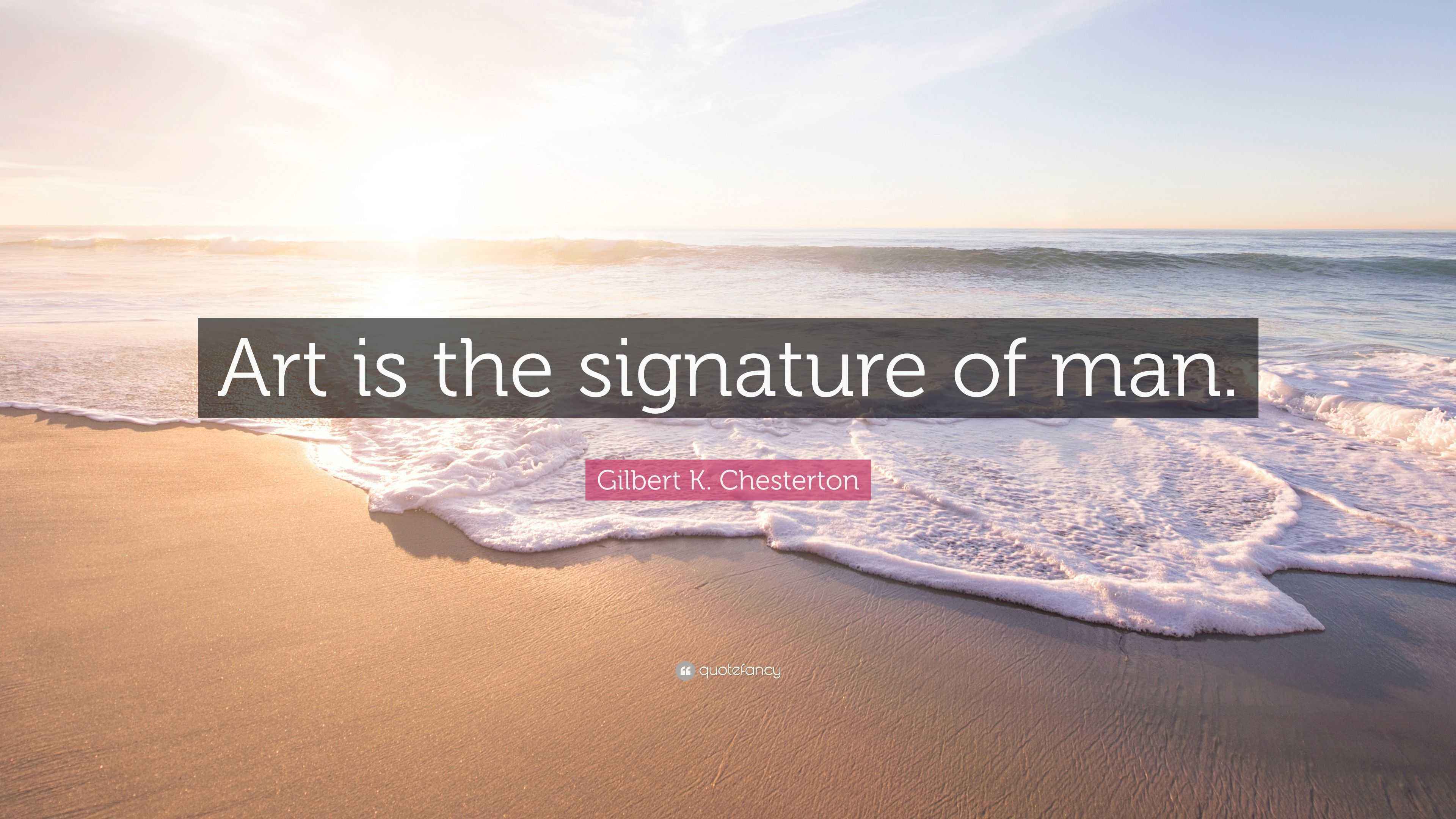 Gilbert K. Chesterton Quote: “Art is the signature of man.”