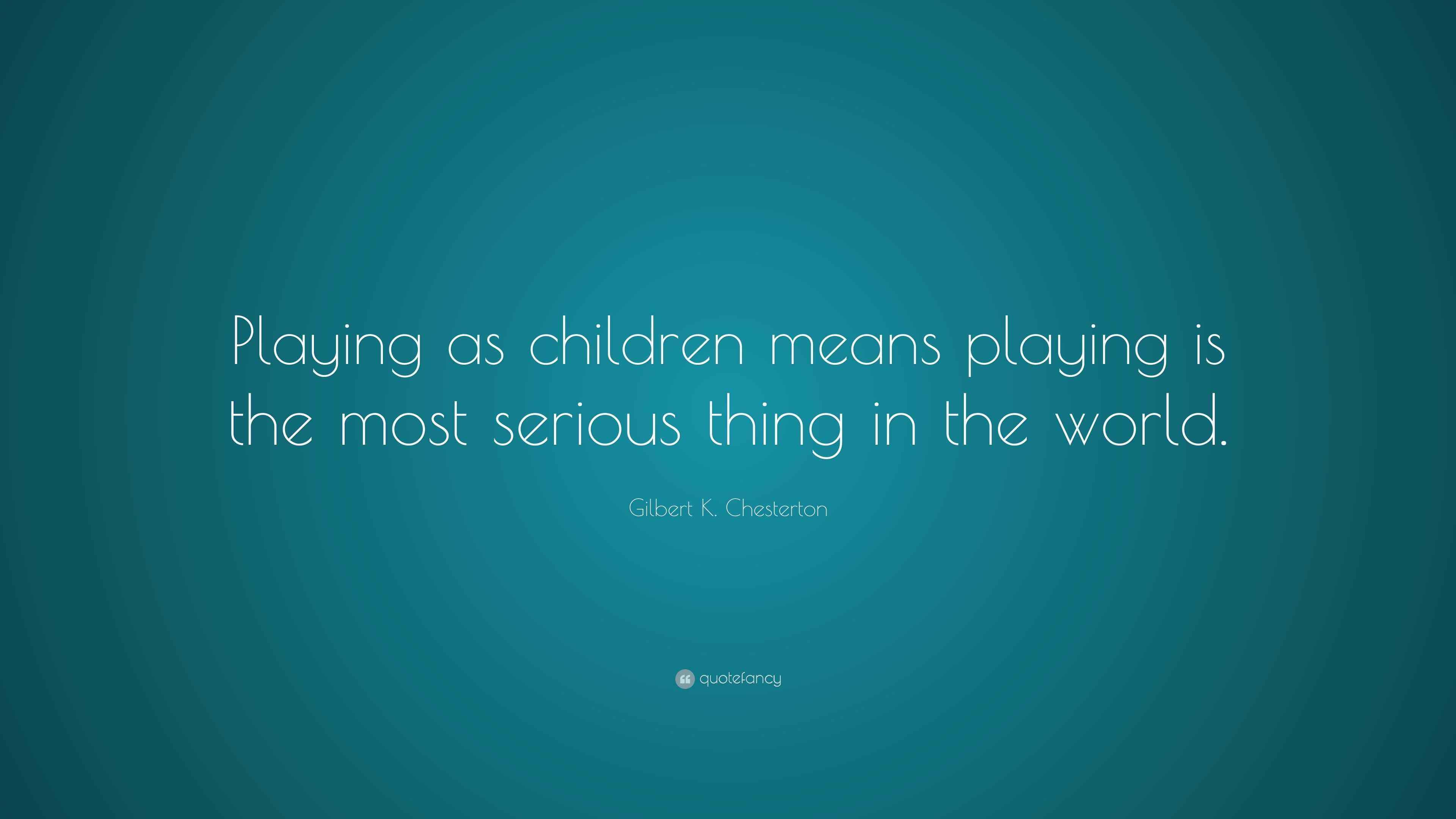 Gilbert K. Chesterton Quote: “Playing as children means playing is the ...