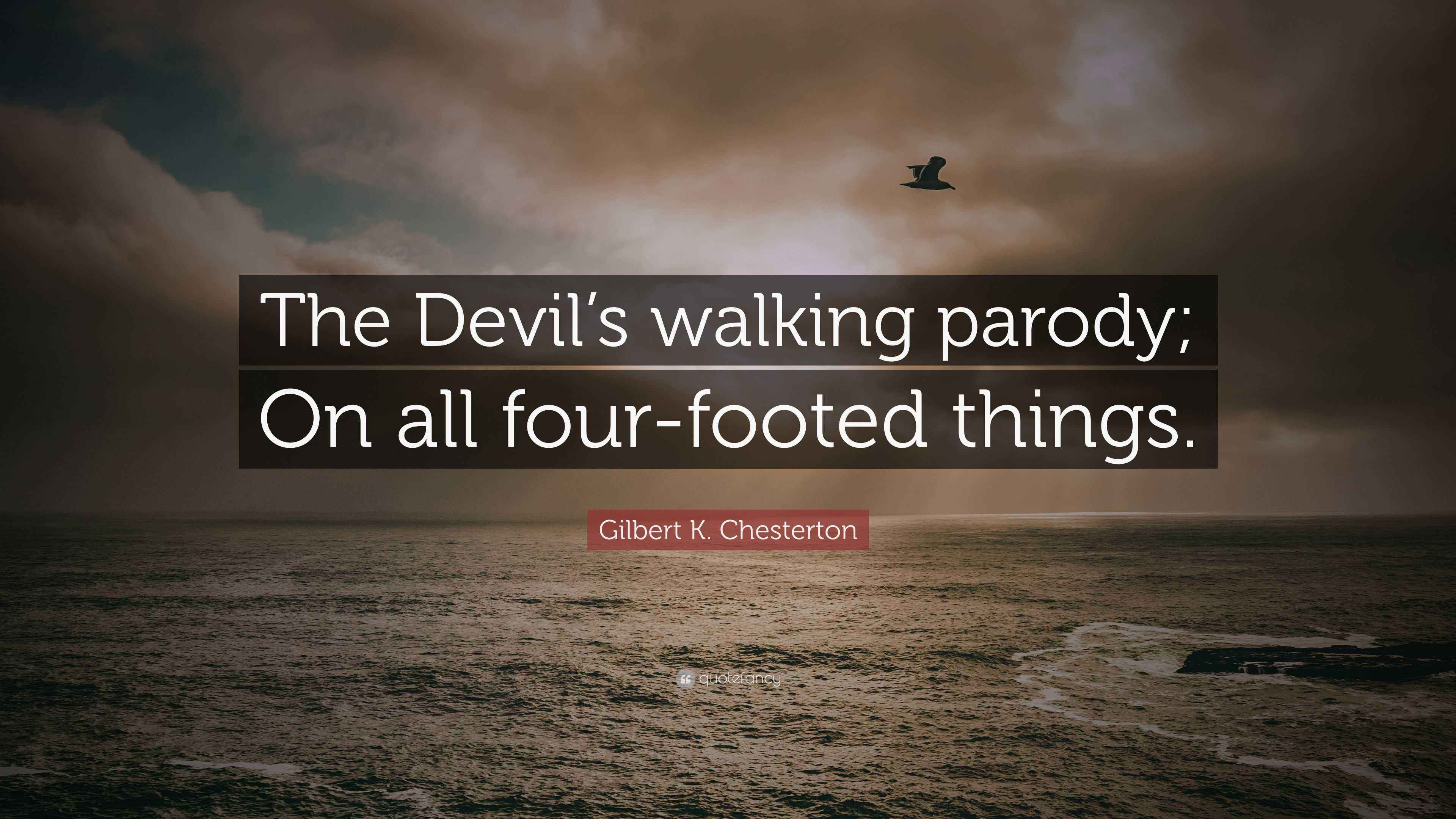 Gilbert K. Chesterton Quote: “The Devil’s walking parody; On all four ...