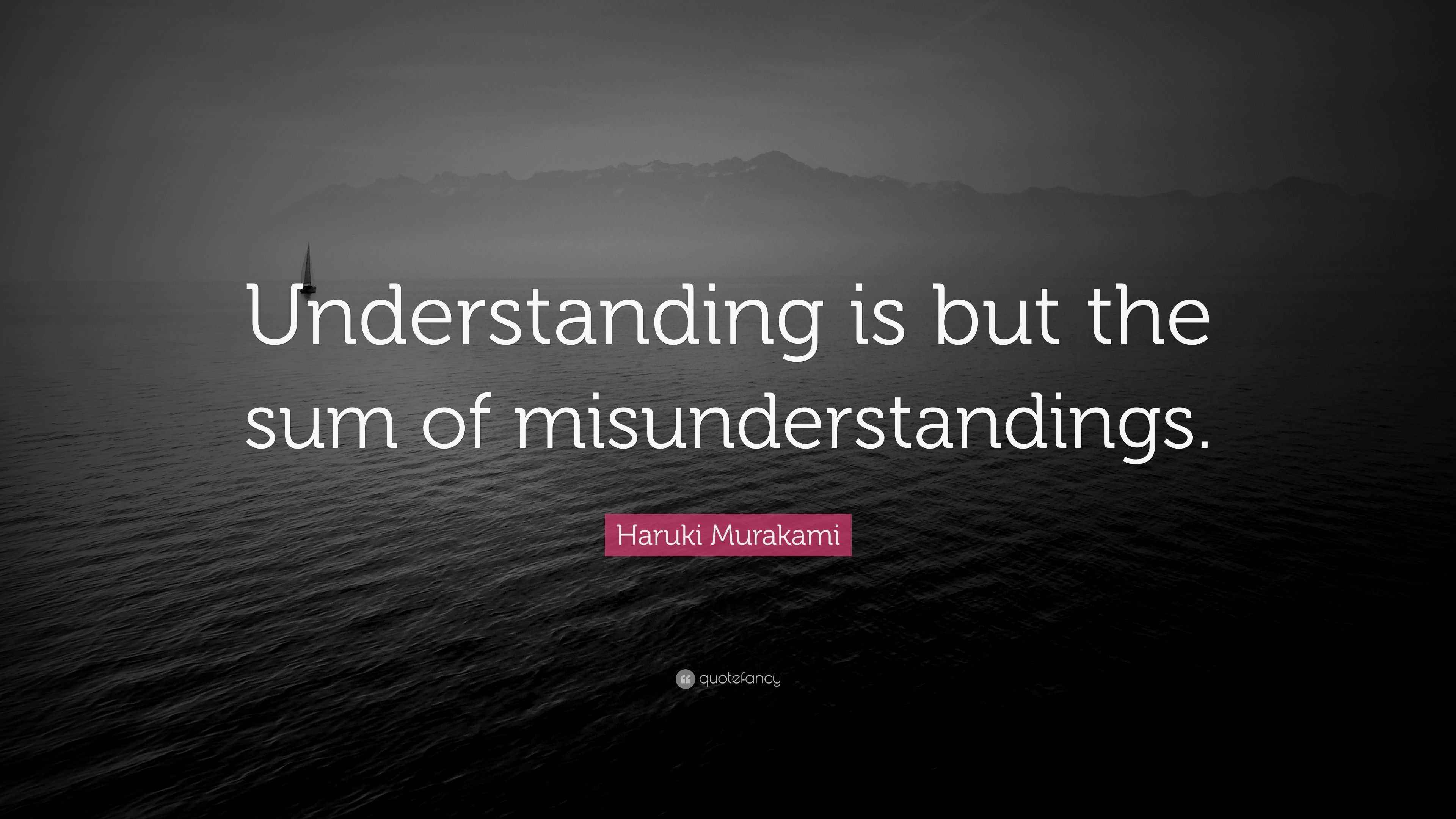 Haruki Murakami Quote: “Understanding is but the sum of misunderstandings.”