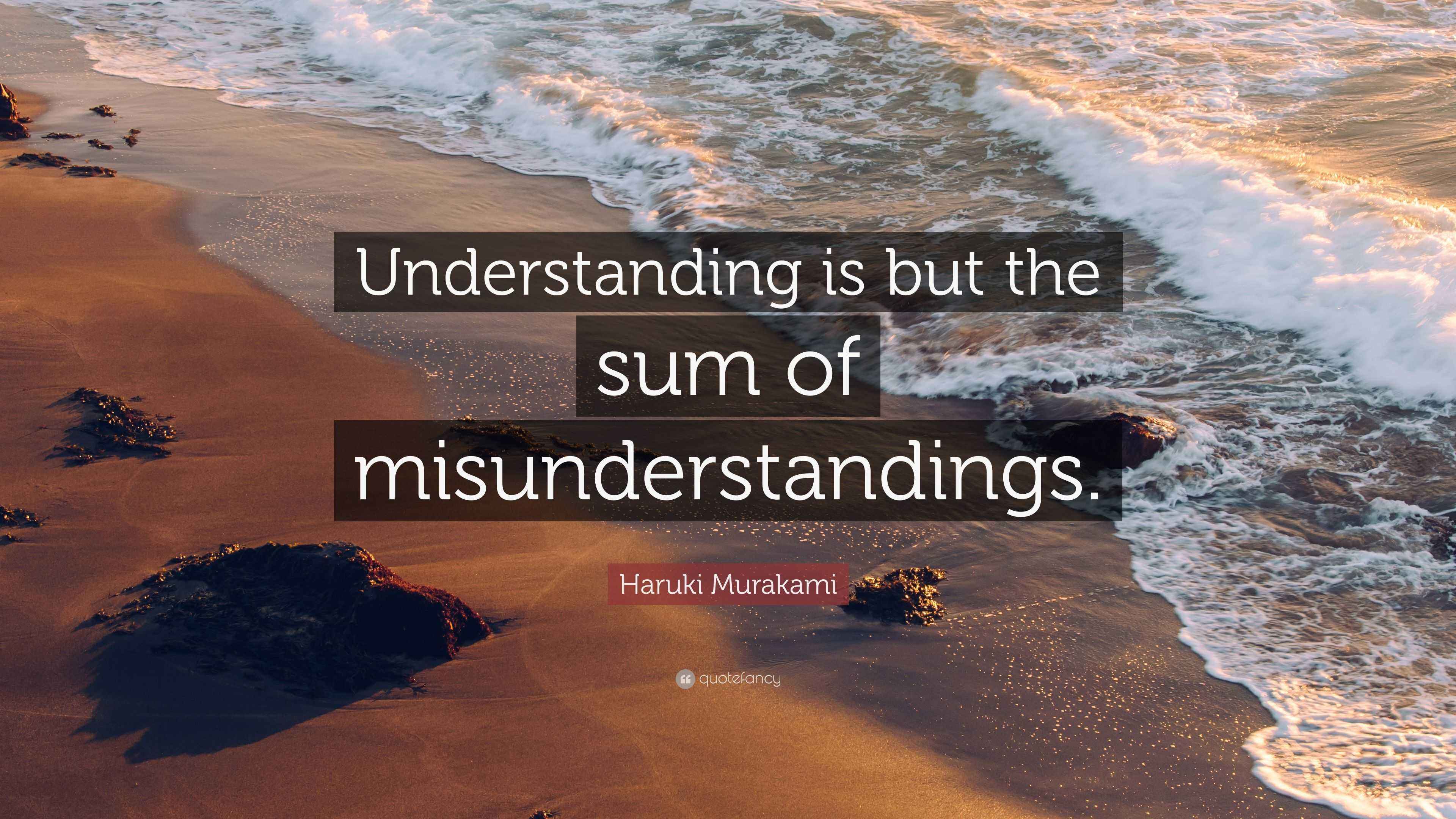 Haruki Murakami Quote: “Understanding is but the sum of misunderstandings.”