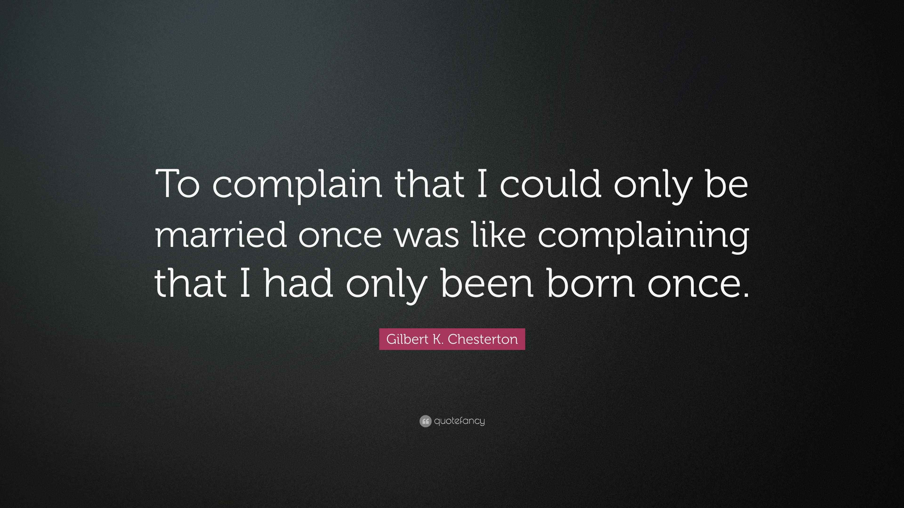 Gilbert K. Chesterton Quote: “To complain that I could only be married ...