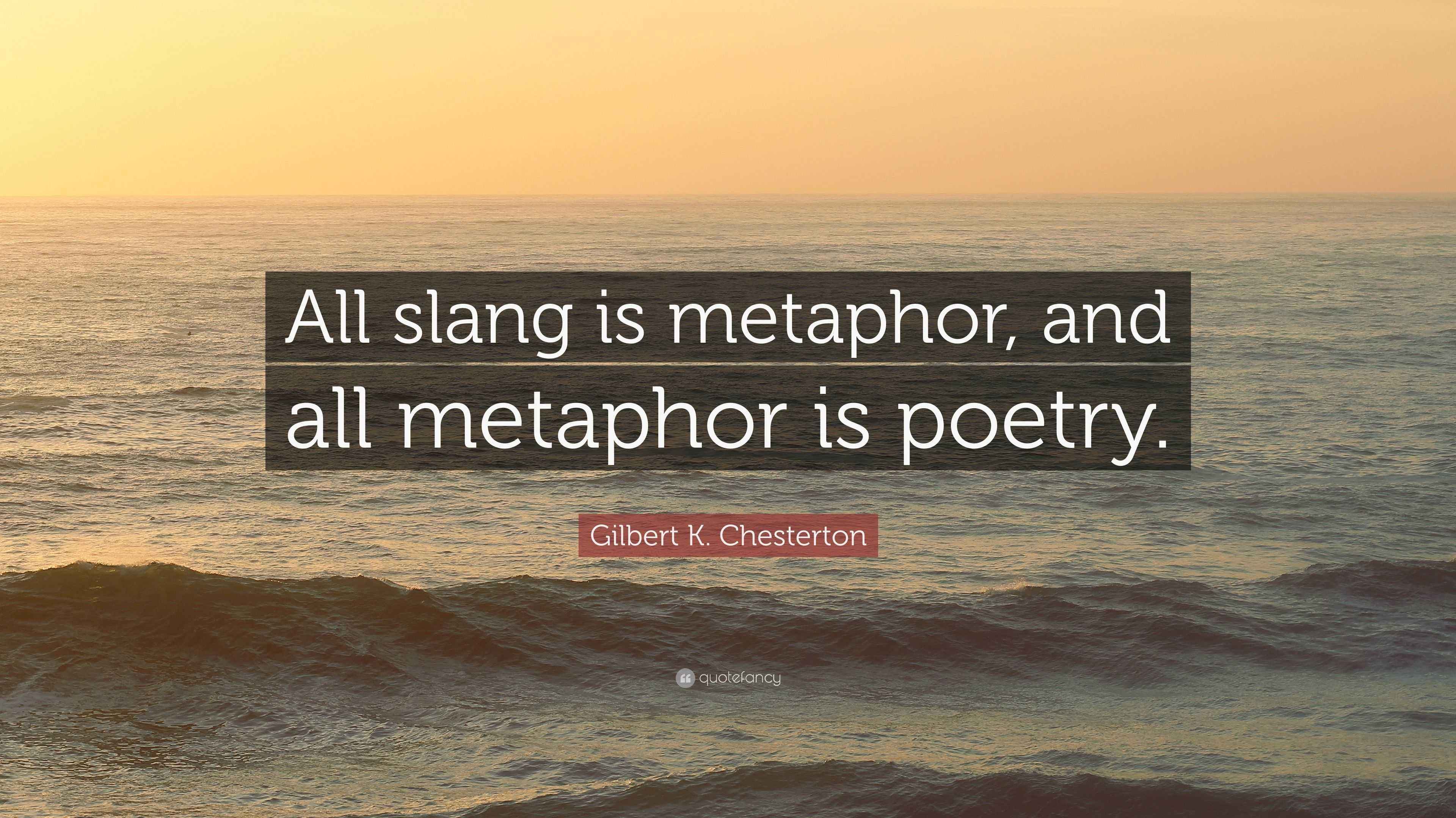 Gilbert K. Chesterton Quote: “All slang is metaphor, and all metaphor ...