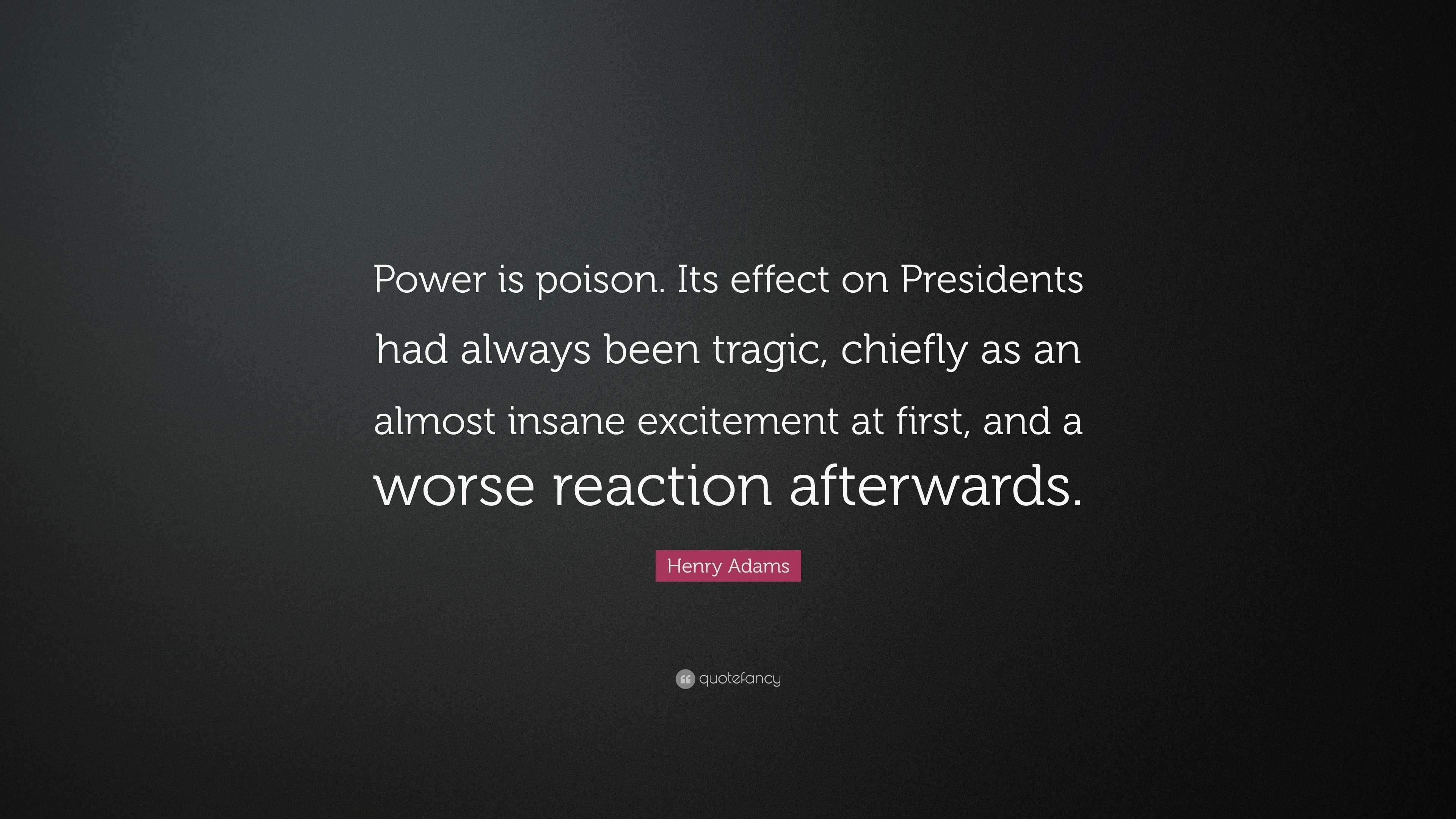 Henry Adams Quote: “Power is poison. Its effect on Presidents had ...