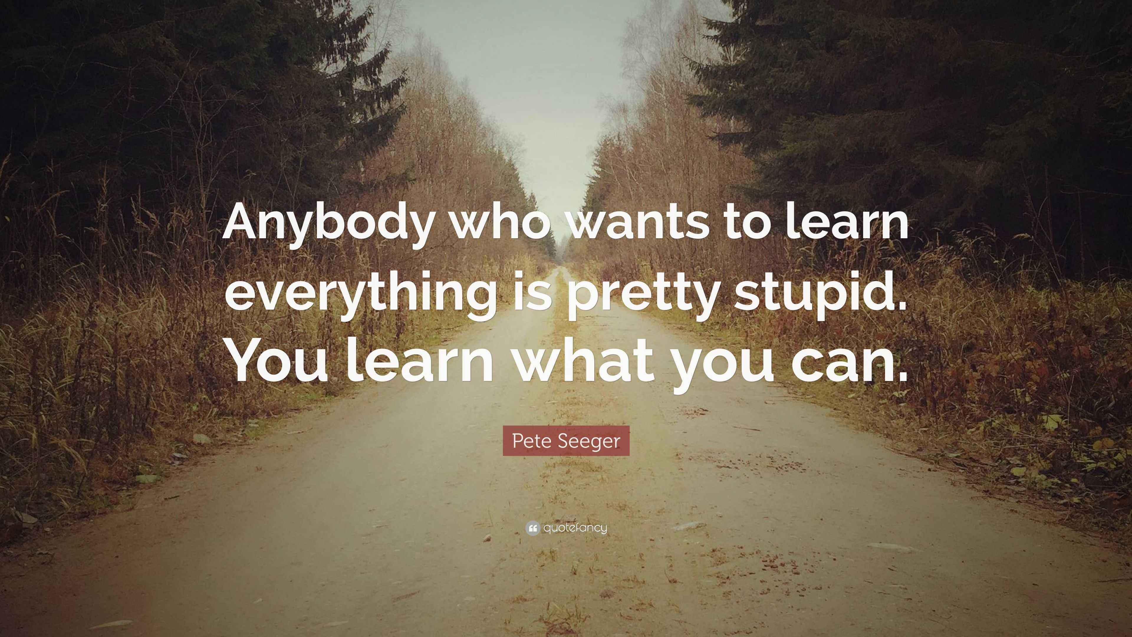 Pete Seeger Quote: “Anybody who wants to learn everything is pretty ...