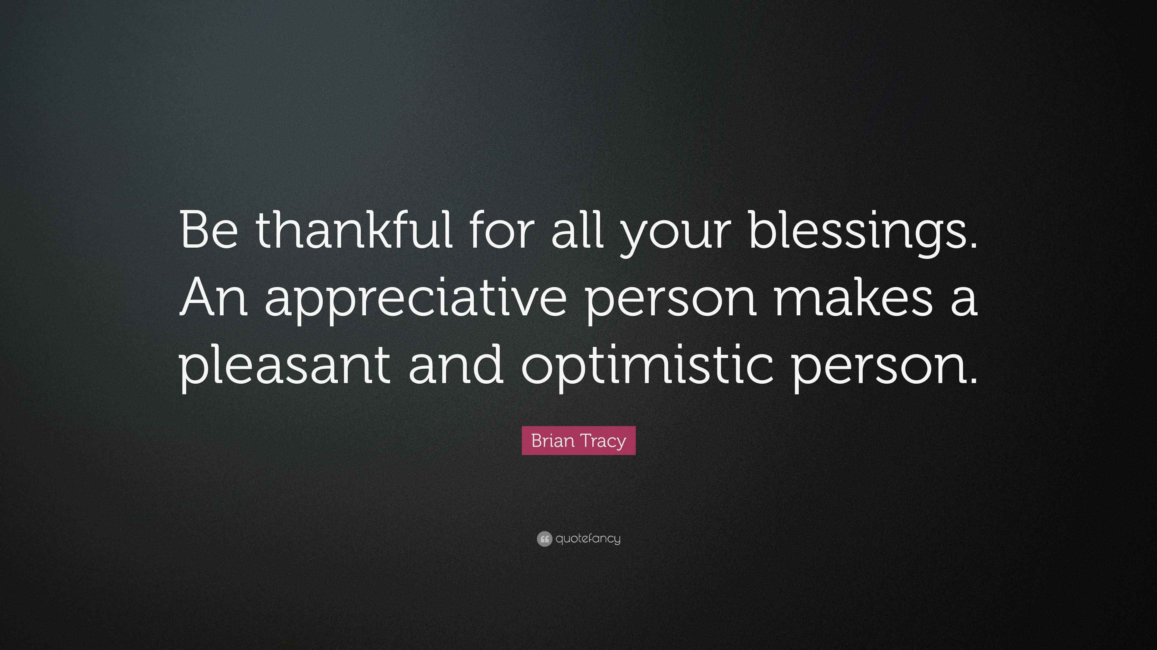 Brian Tracy Quote: “Be thankful for all your blessings. An appreciative ...