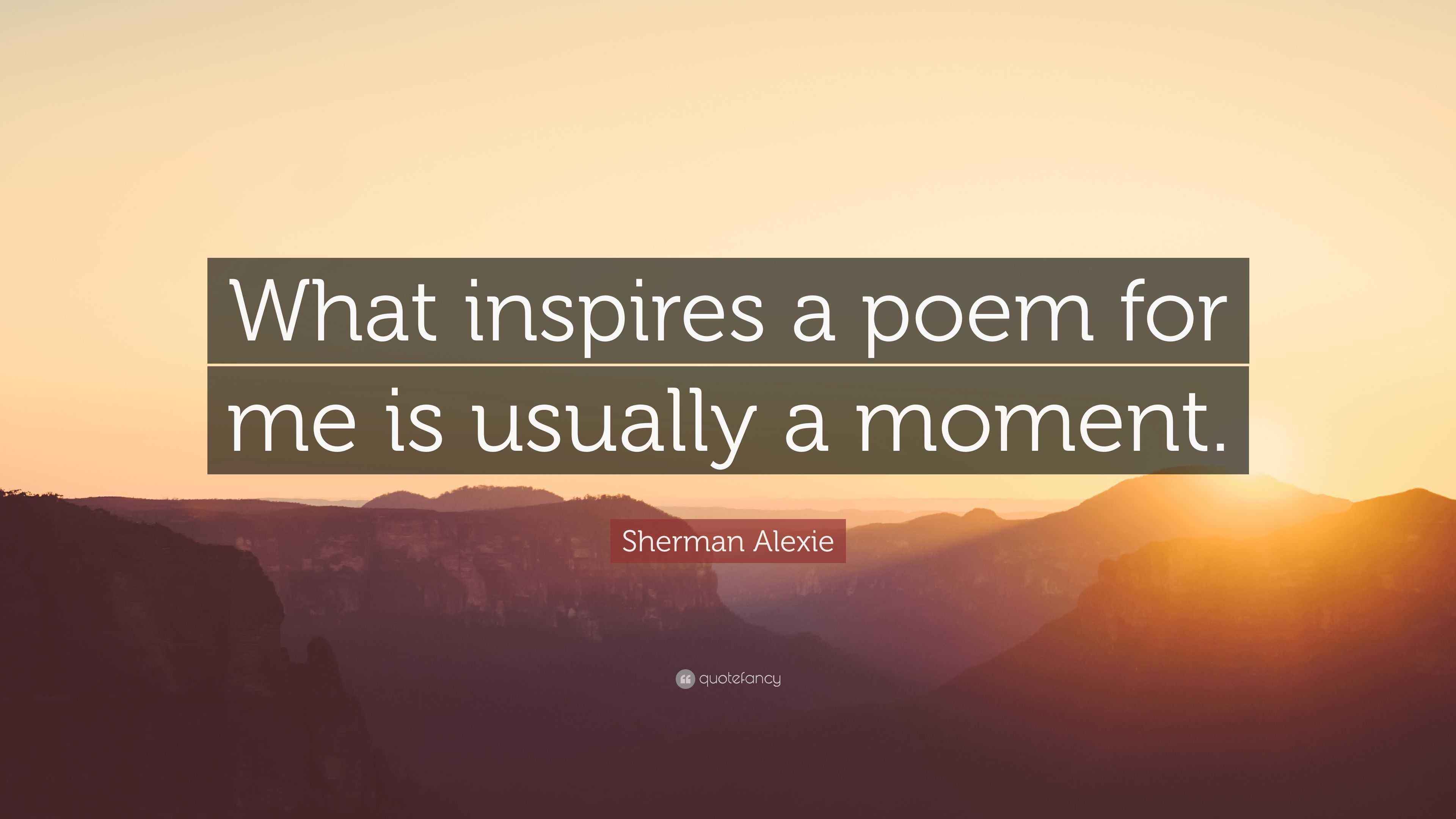 Sherman Alexie Quote: “What inspires a poem for me is usually a moment.”