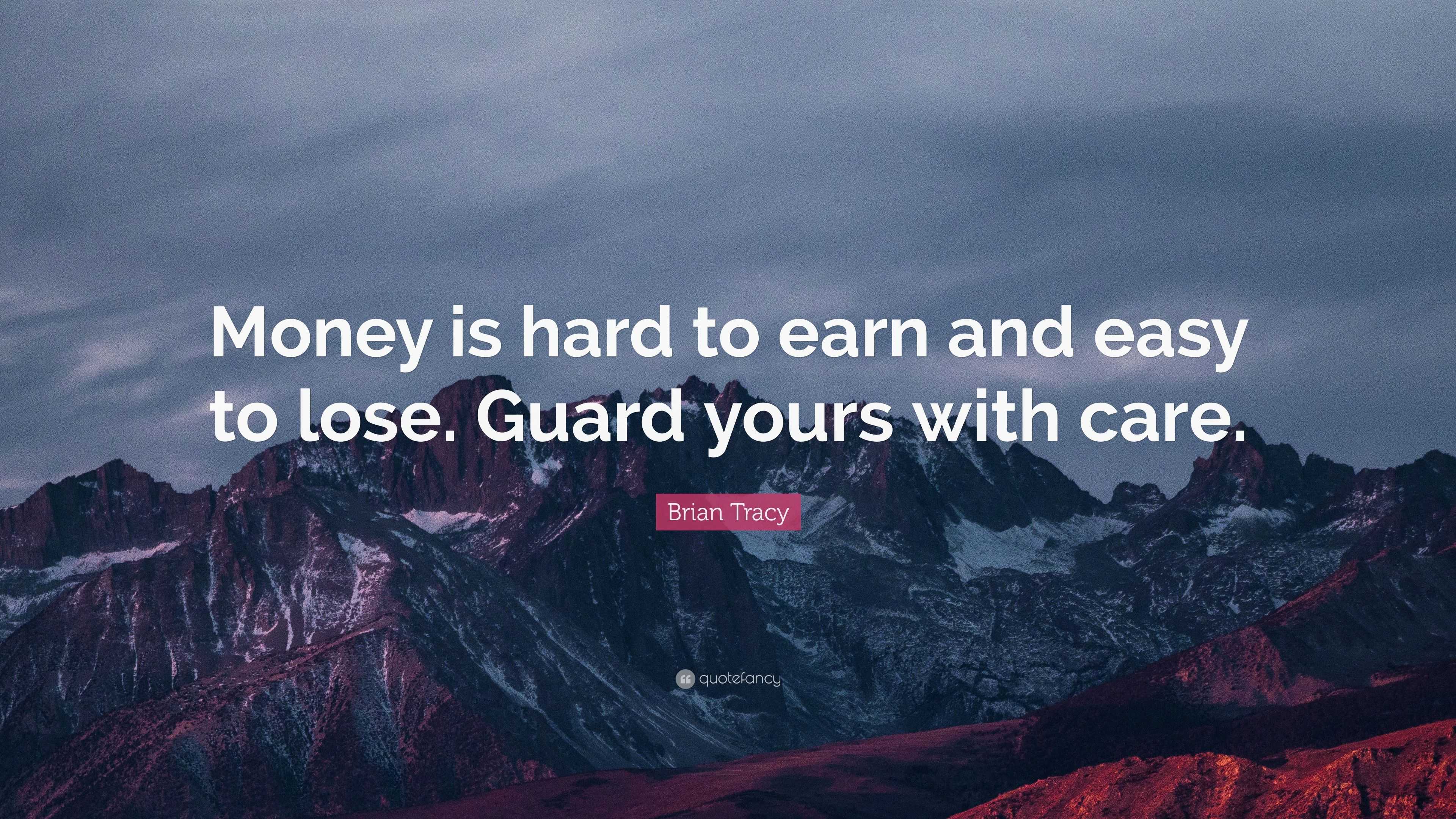 Brian Tracy Quote: “Money is hard to earn and easy to lose. Guard yours ...