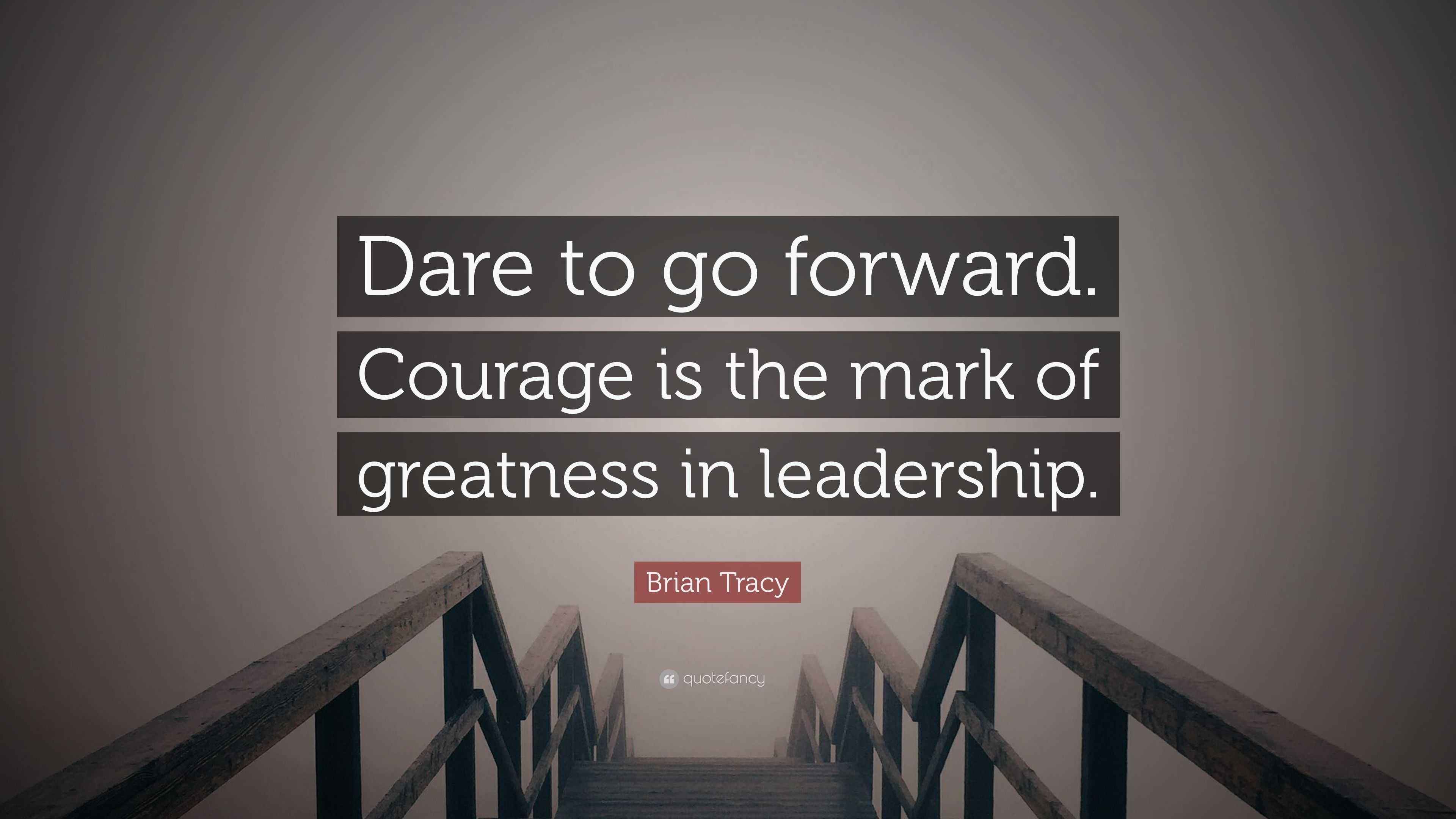 Brian Tracy Quote: “Dare to go forward. Courage is the mark of ...