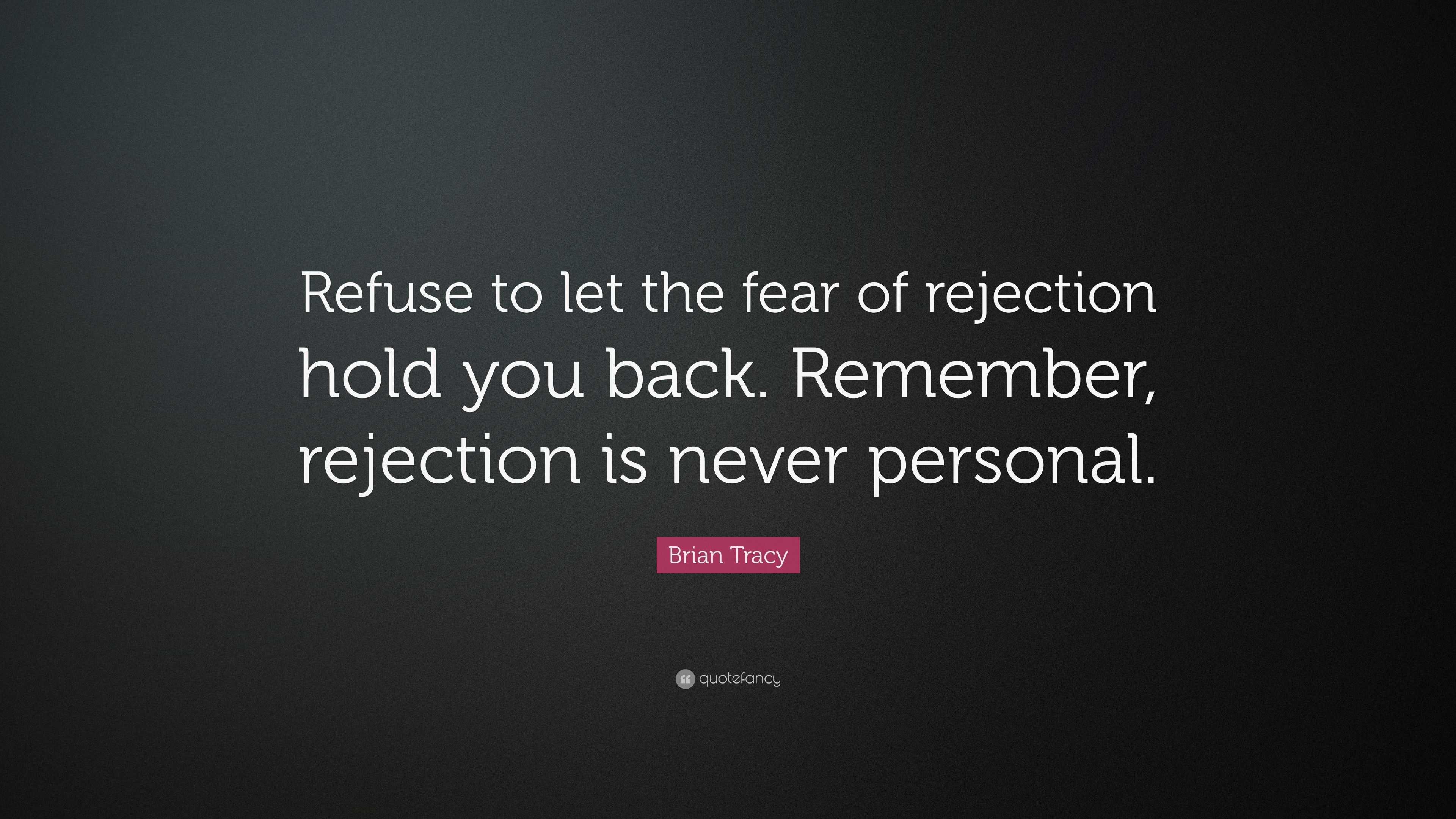 Brian Tracy Quote: “Refuse to let the fear of rejection hold you back ...