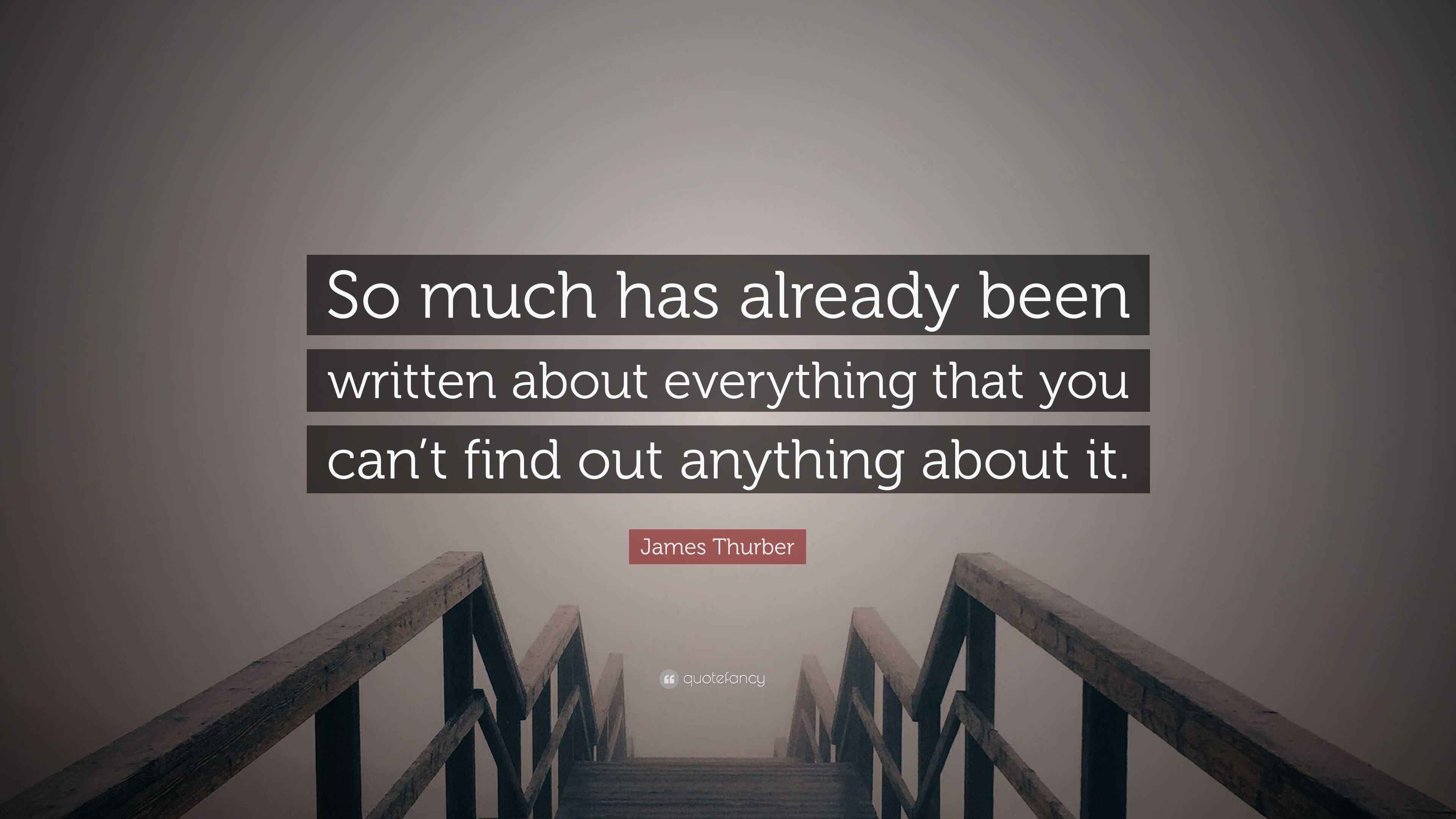 James Thurber Quote: “So much has already been written about everything ...