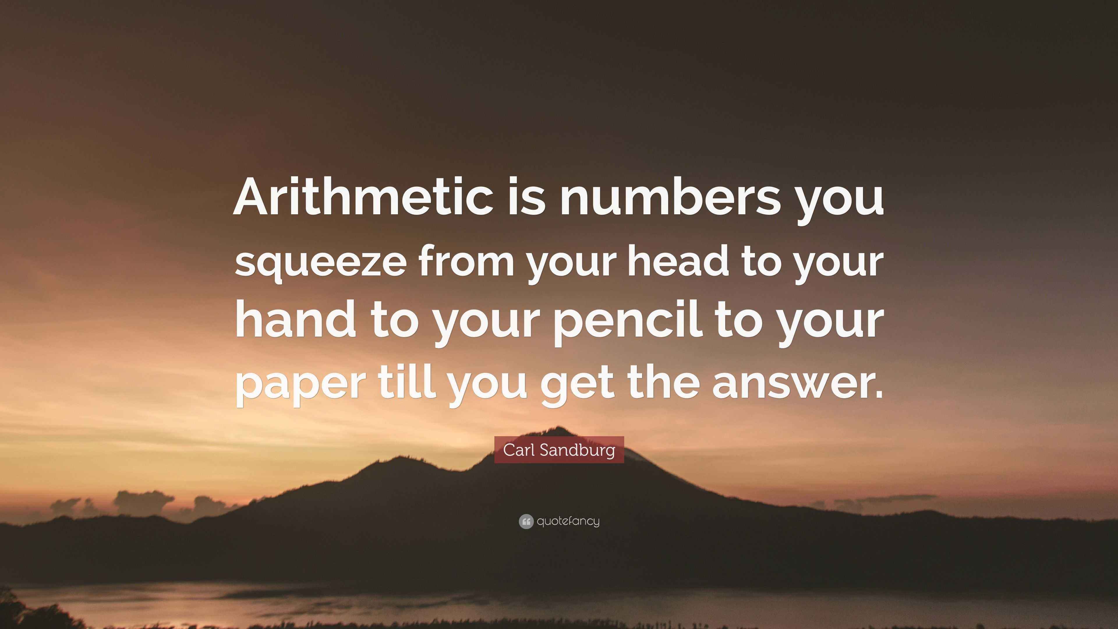 Carl Sandburg Quote: “Arithmetic is numbers you squeeze from your head ...