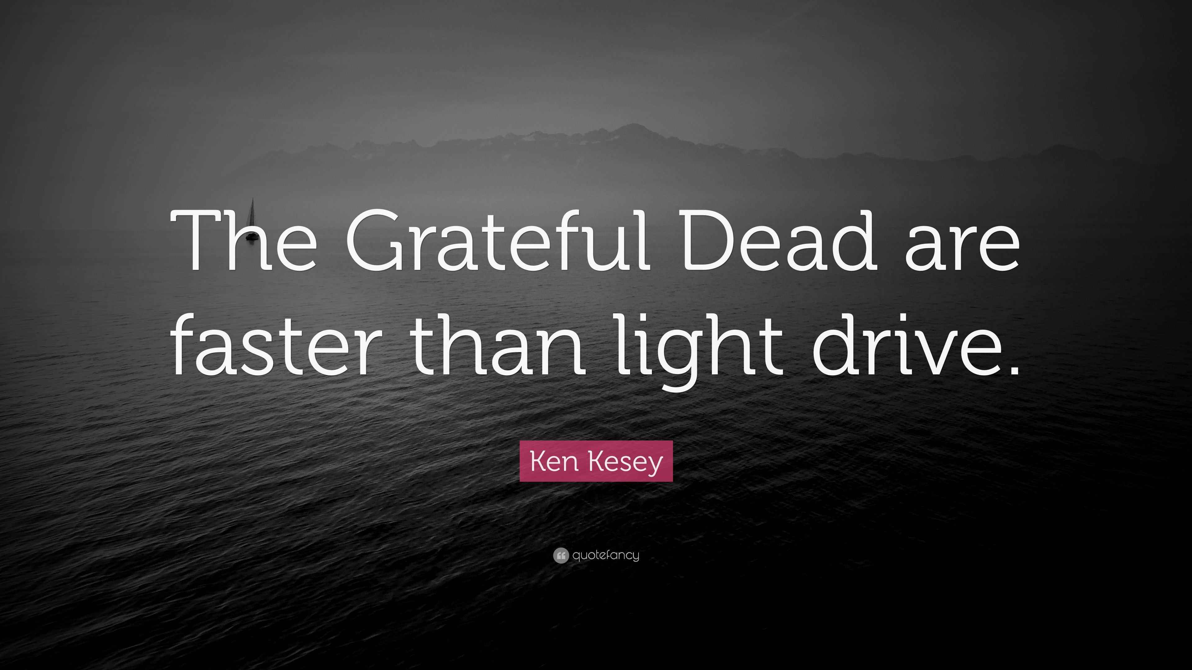 Ken Kesey Quote: “The Grateful Dead are faster than light drive.”