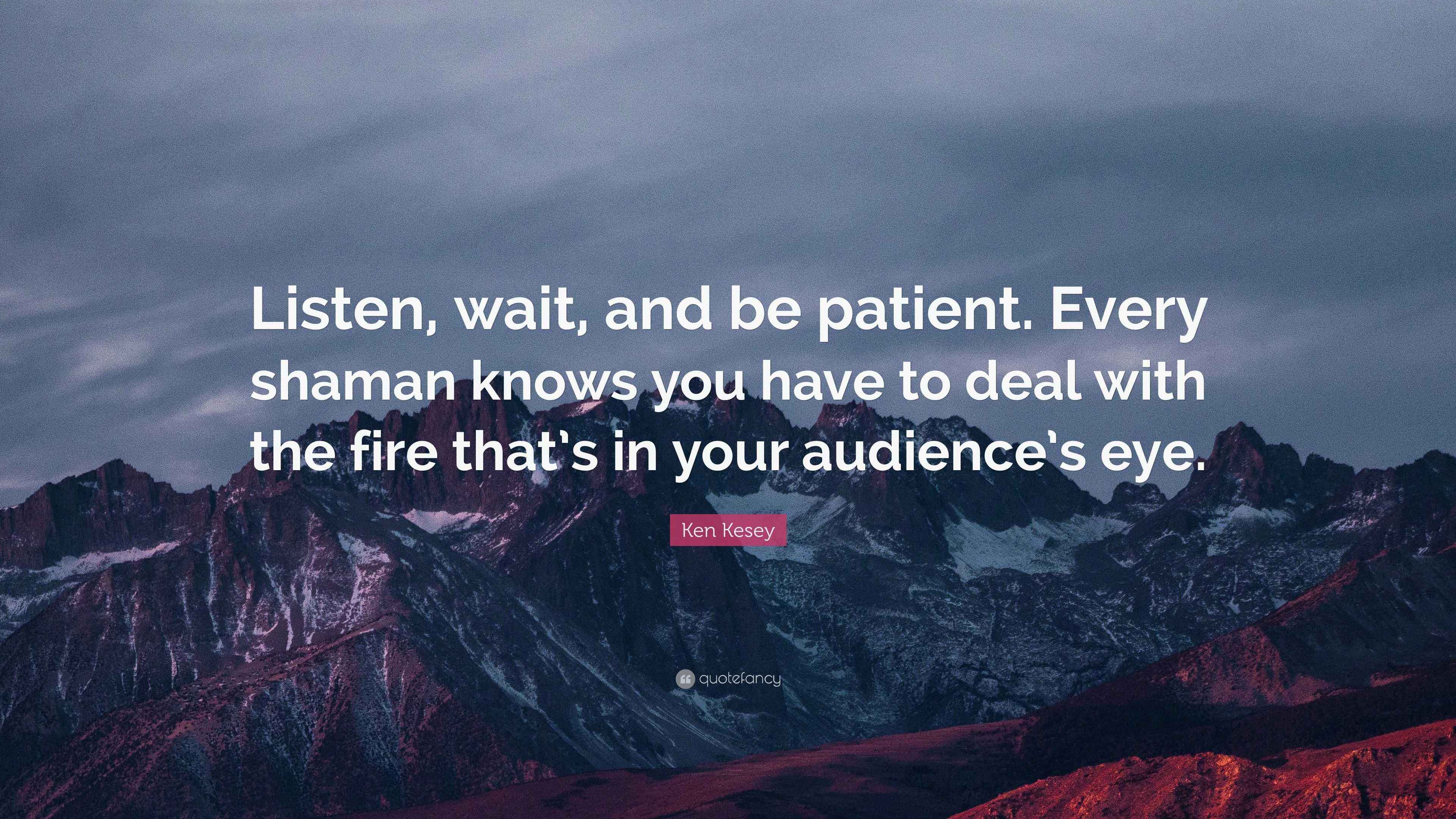 Ken Kesey Quote: “Listen, wait, and be patient. Every shaman knows you ...