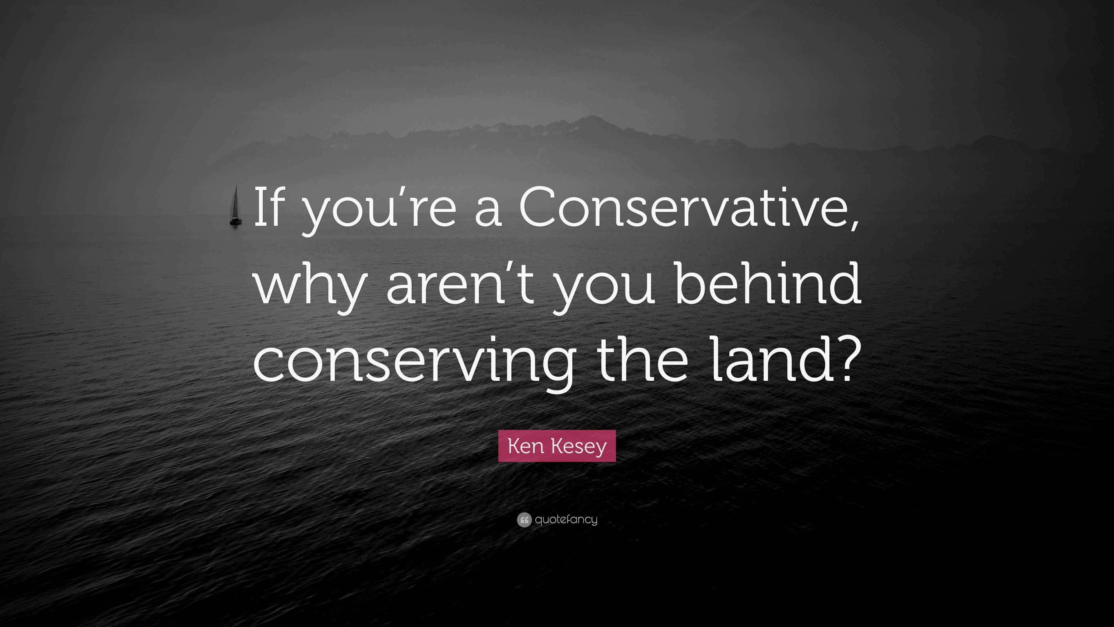 Ken Kesey Quote: “If you’re a Conservative, why aren’t you behind ...