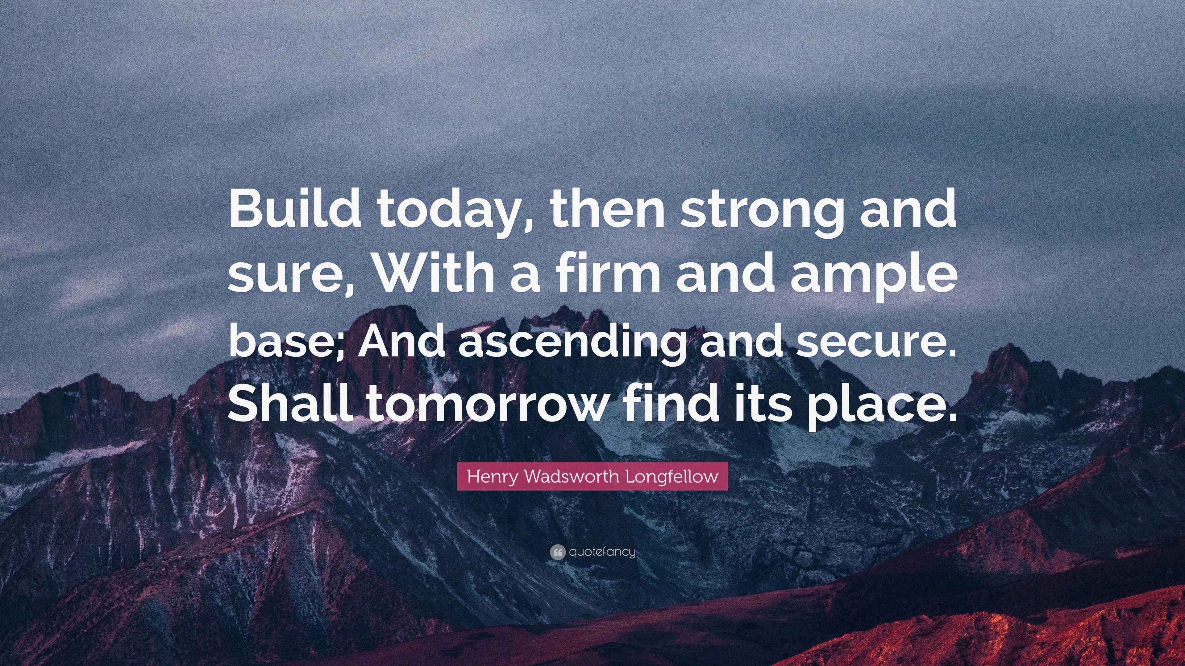 Henry Wadsworth Longfellow Quote: “Build today, then strong and sure ...