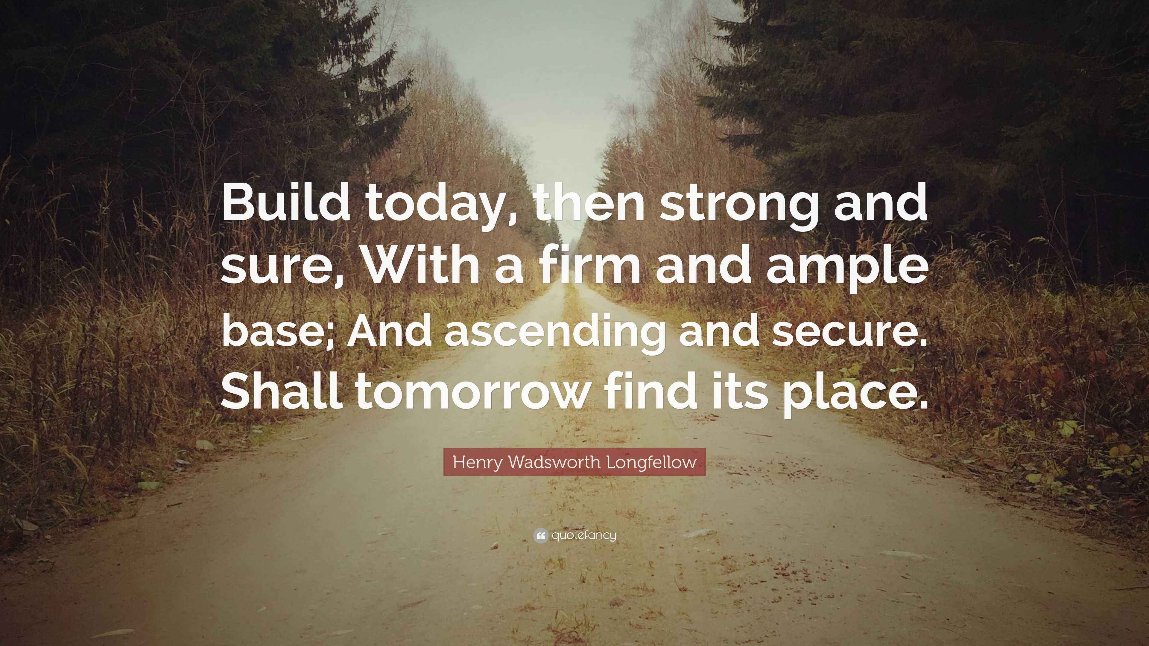 Henry Wadsworth Longfellow Quote: “Build today, then strong and sure ...