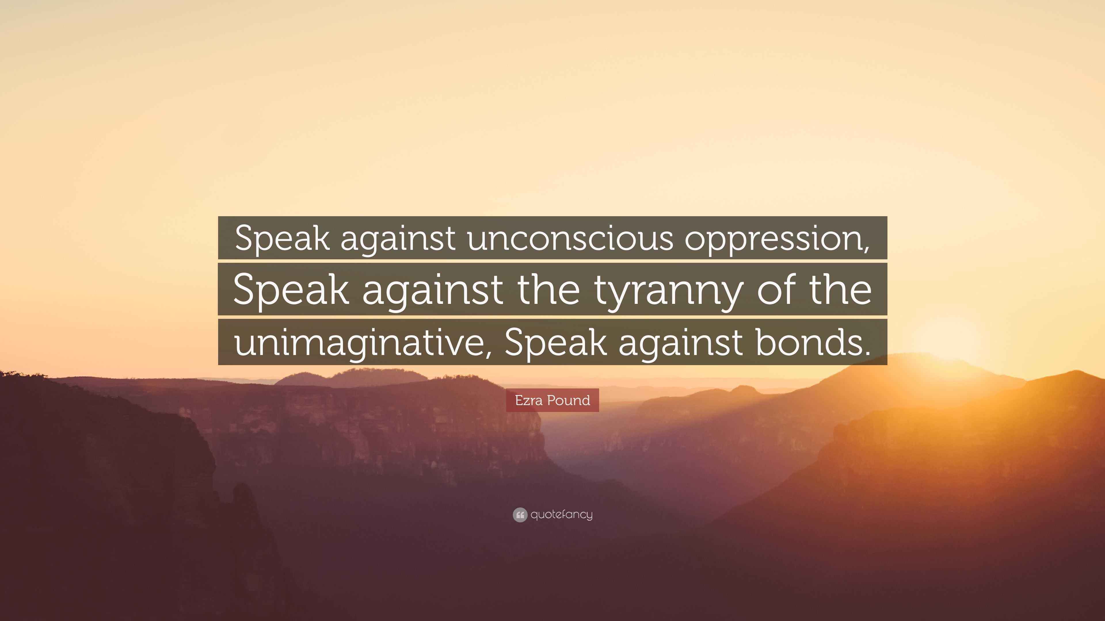 Ezra Pound Quote: “Speak against unconscious oppression, Speak against ...