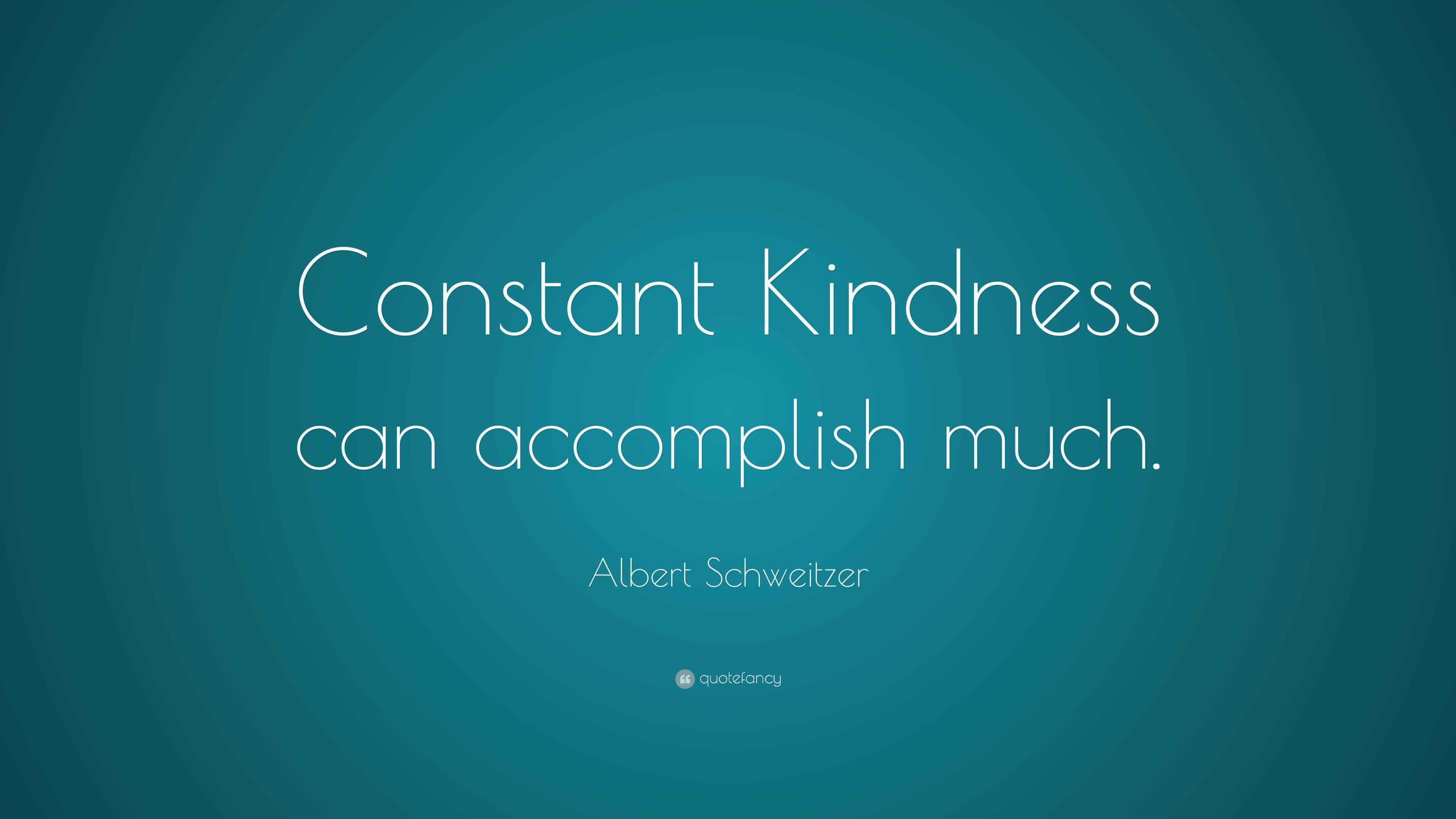 Albert Schweitzer Quote: “Constant Kindness can accomplish much.”