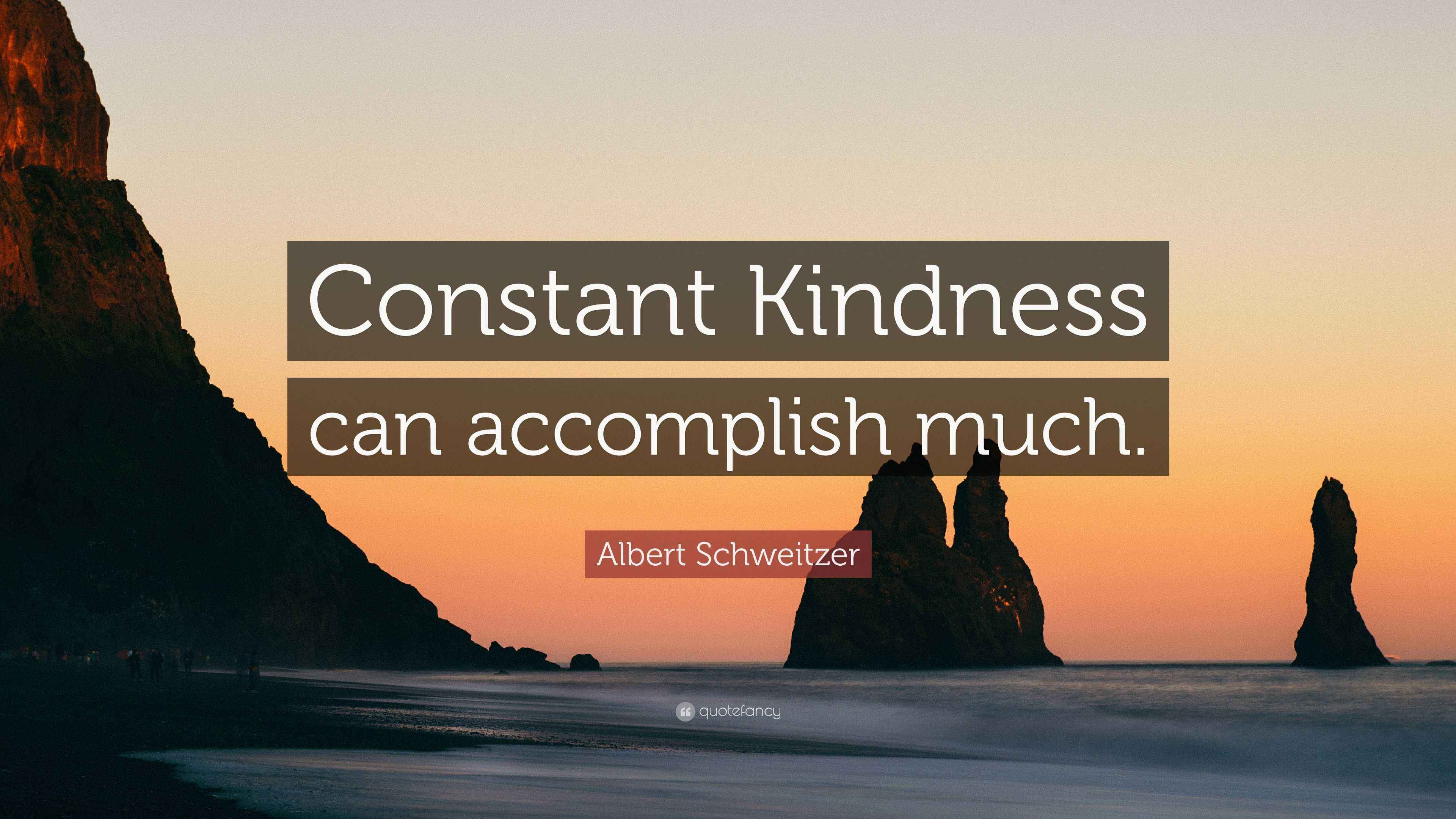 Albert Schweitzer Quote: “Constant Kindness can accomplish much.”