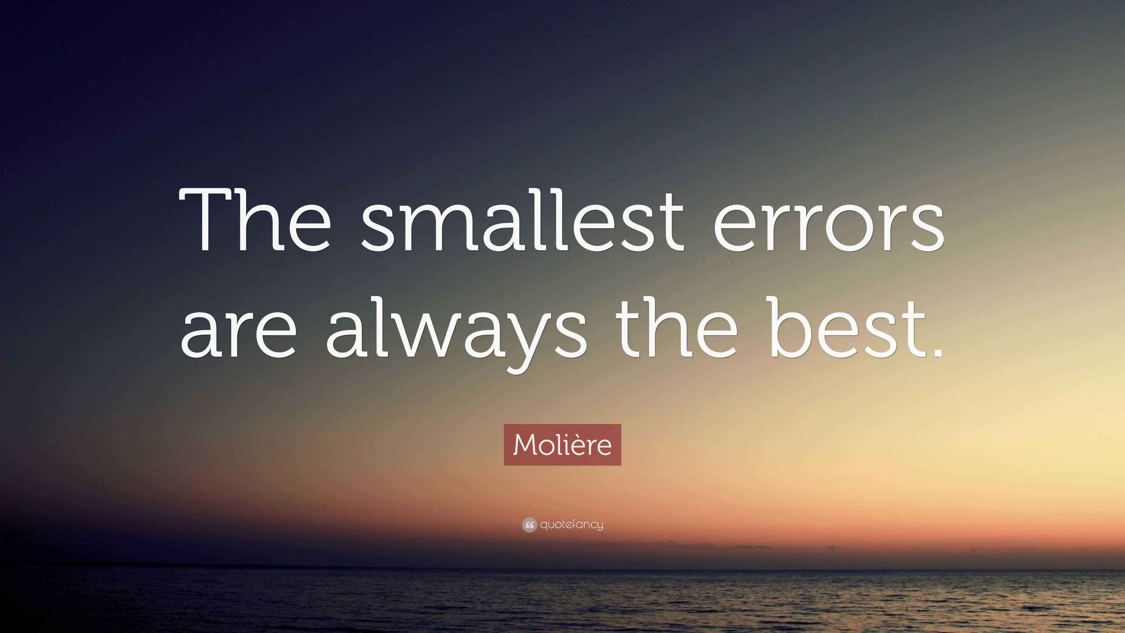 Molière Quote: “The smallest errors are always the best.”