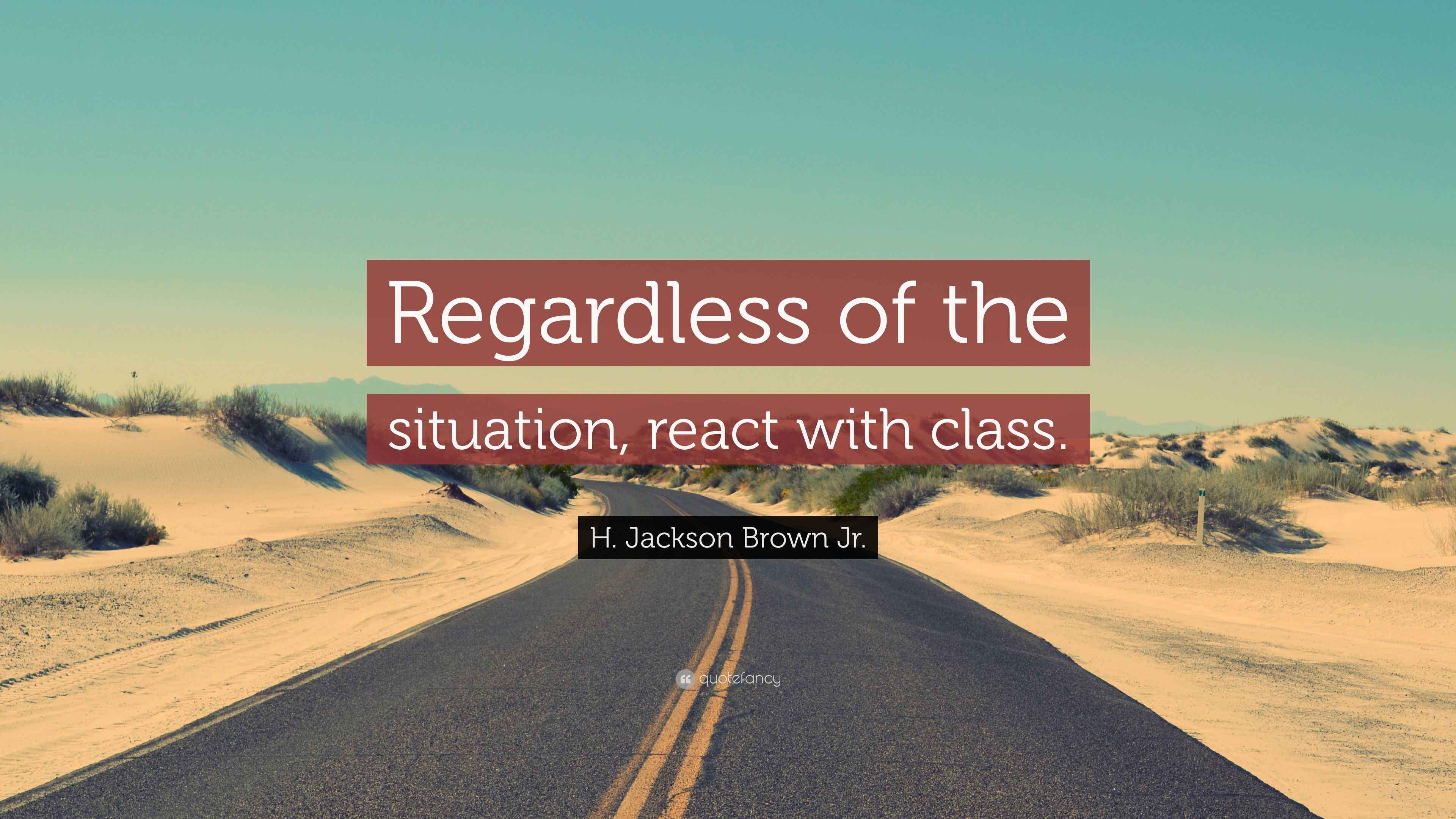 H. Jackson Brown Jr. Quote: “Regardless of the situation, react with ...