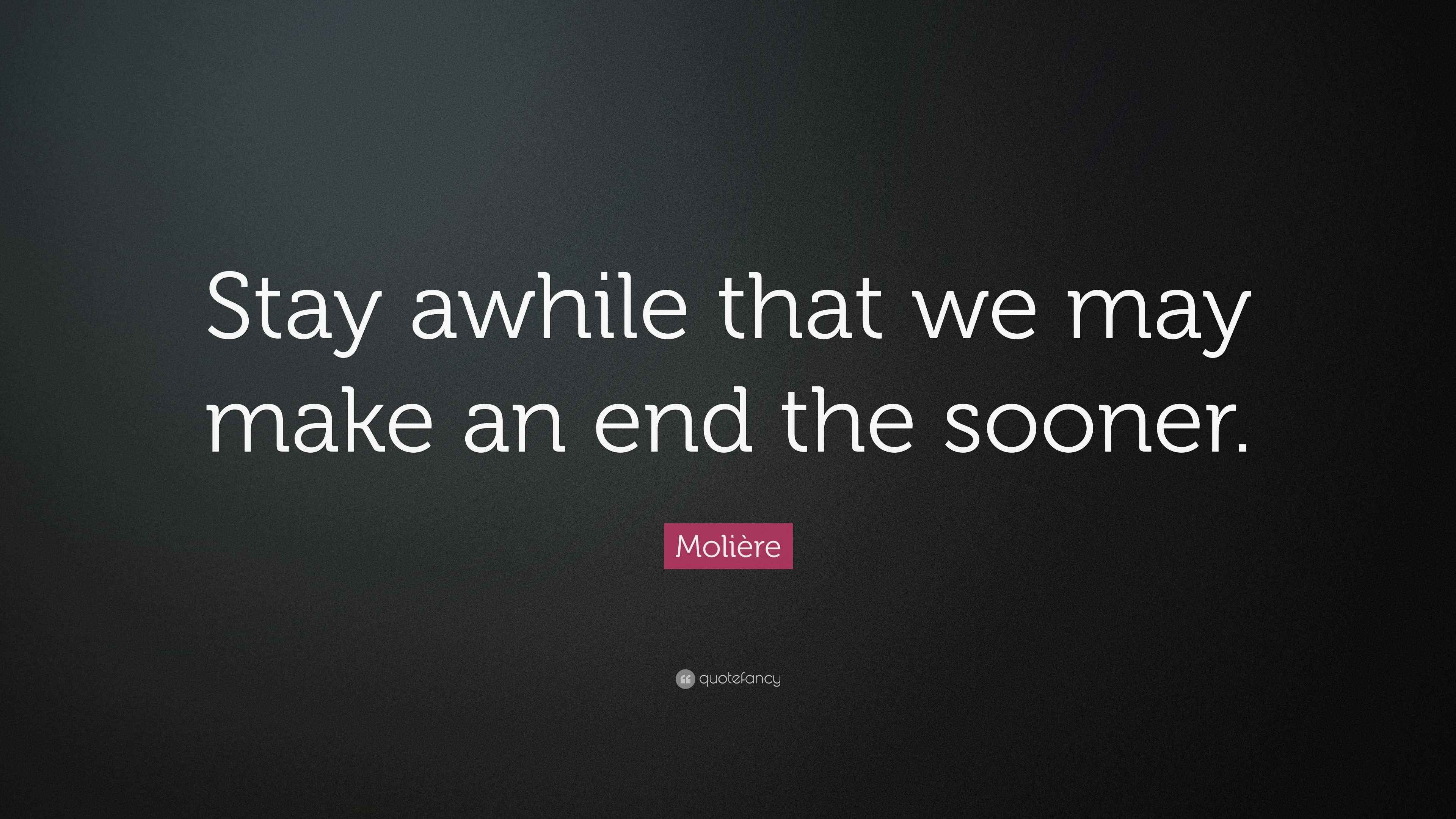 Molière Quote: “Stay awhile that we may make an end the sooner.”