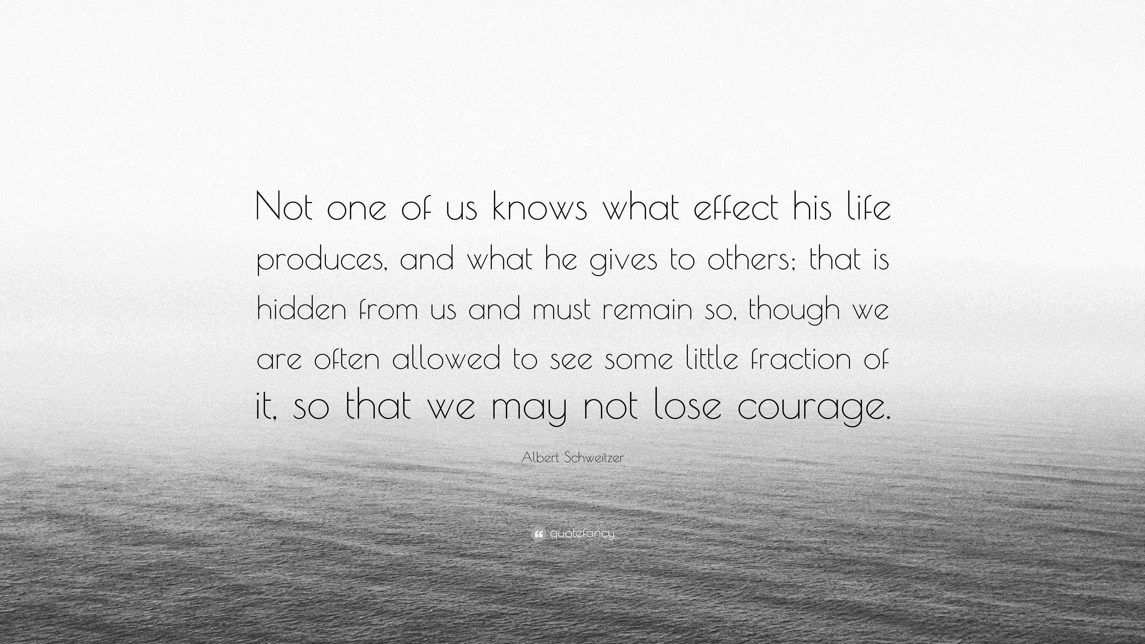 Albert Schweitzer Quote: “Not one of us knows what effect his life ...