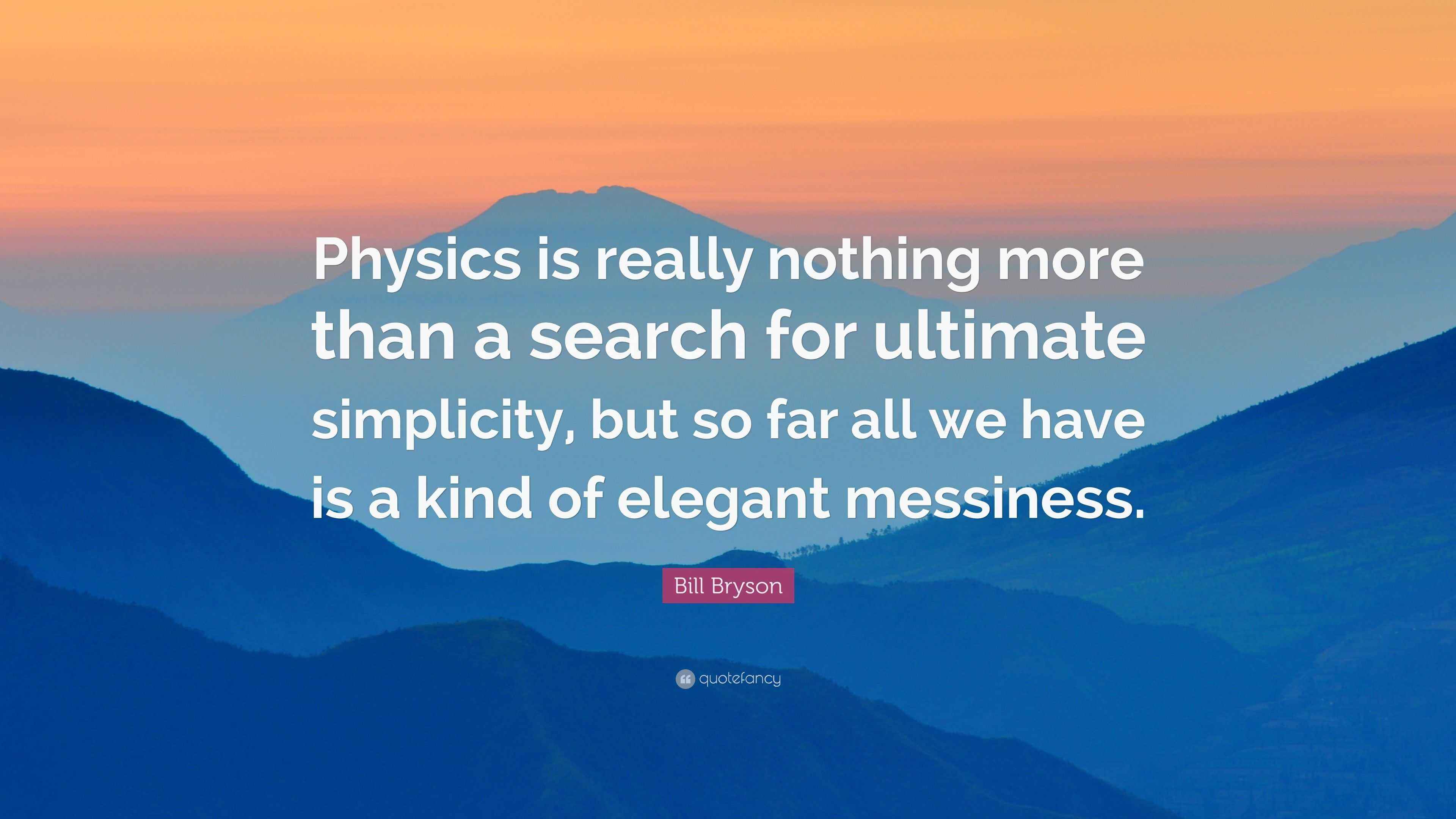 Bill Bryson Quote: “Physics is really nothing more than a search for ...