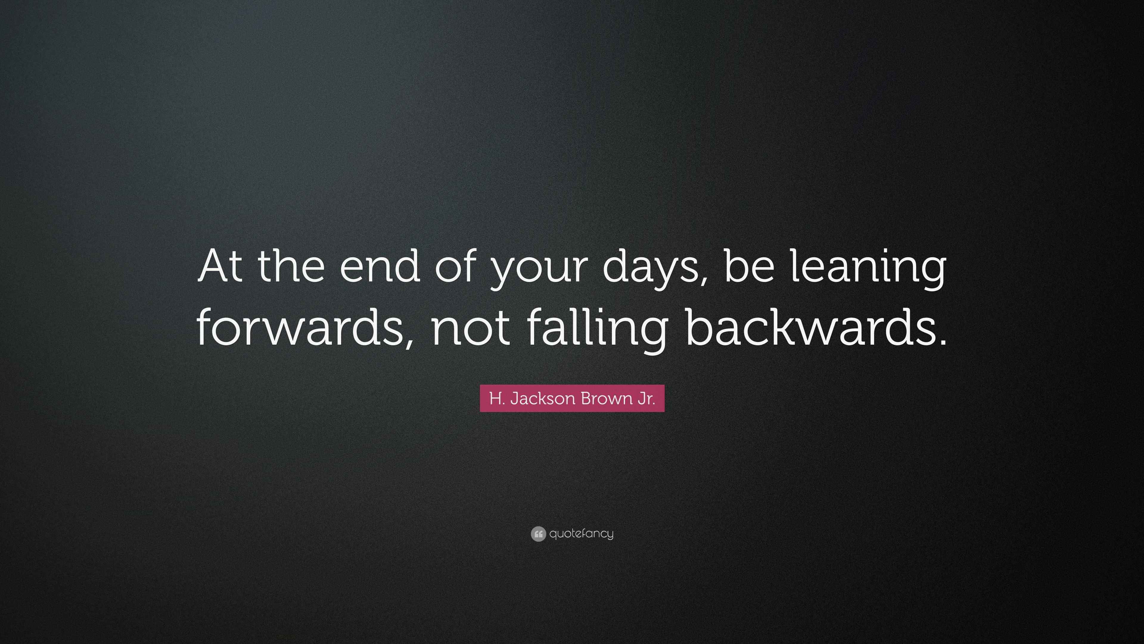 H. Jackson Brown Jr. Quote: “At the end of your days, be leaning ...