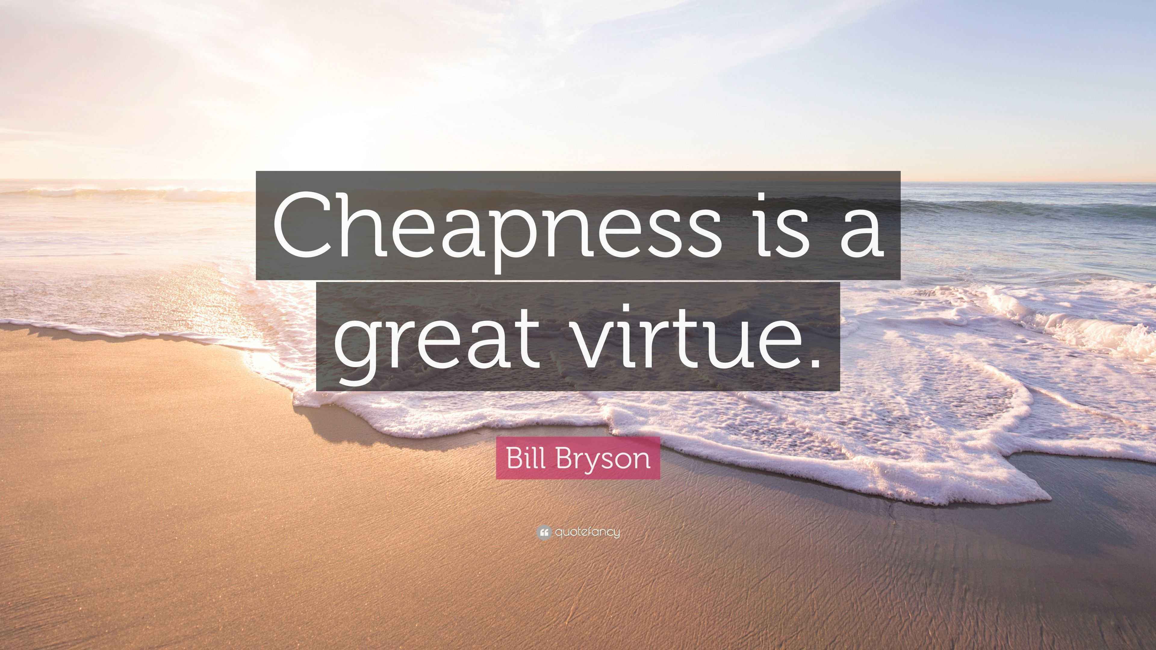 Bill Bryson Quote: “Cheapness is a great virtue.”