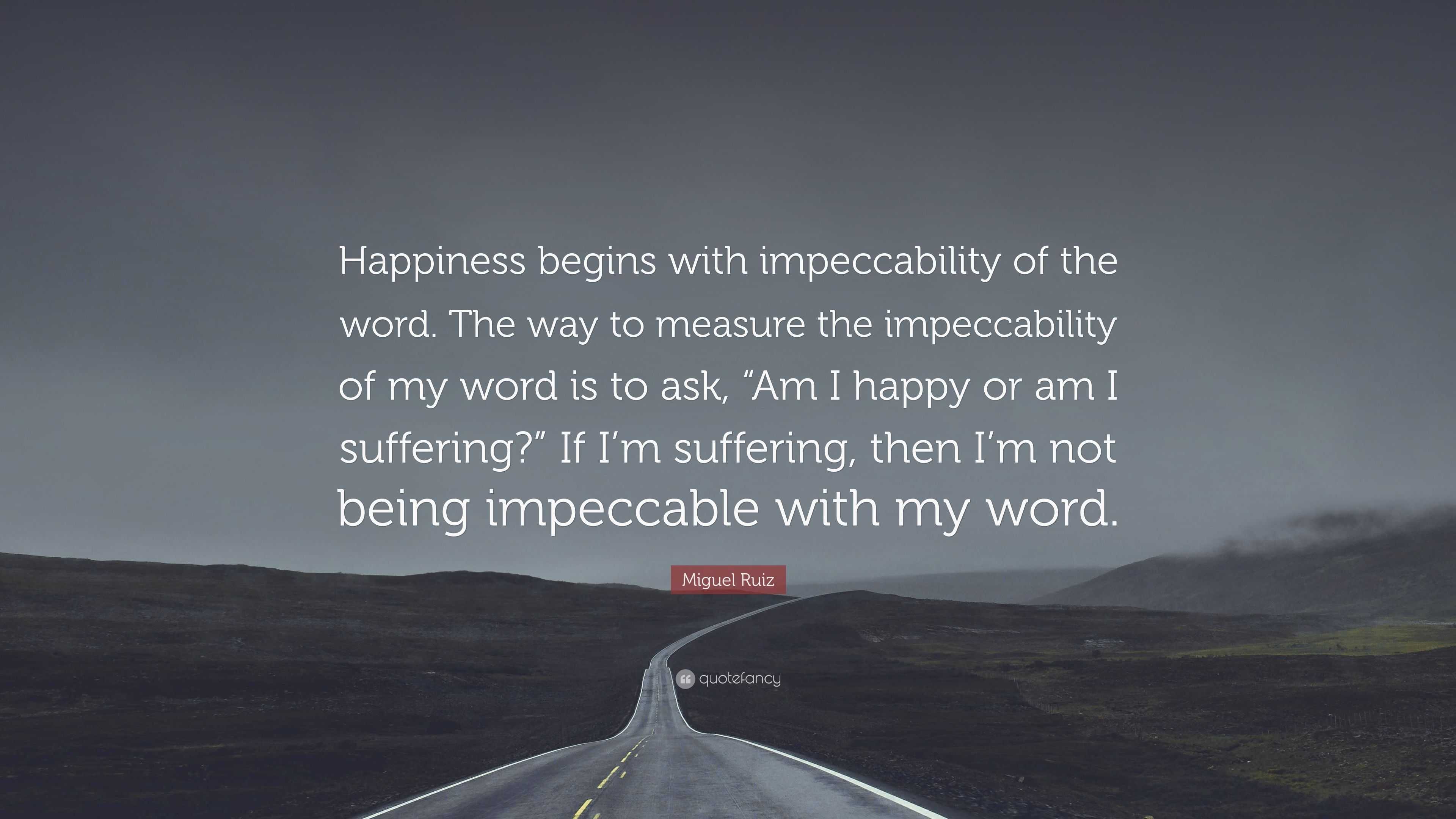 Miguel Ruiz Quote: “Happiness begins with impeccability of the word ...
