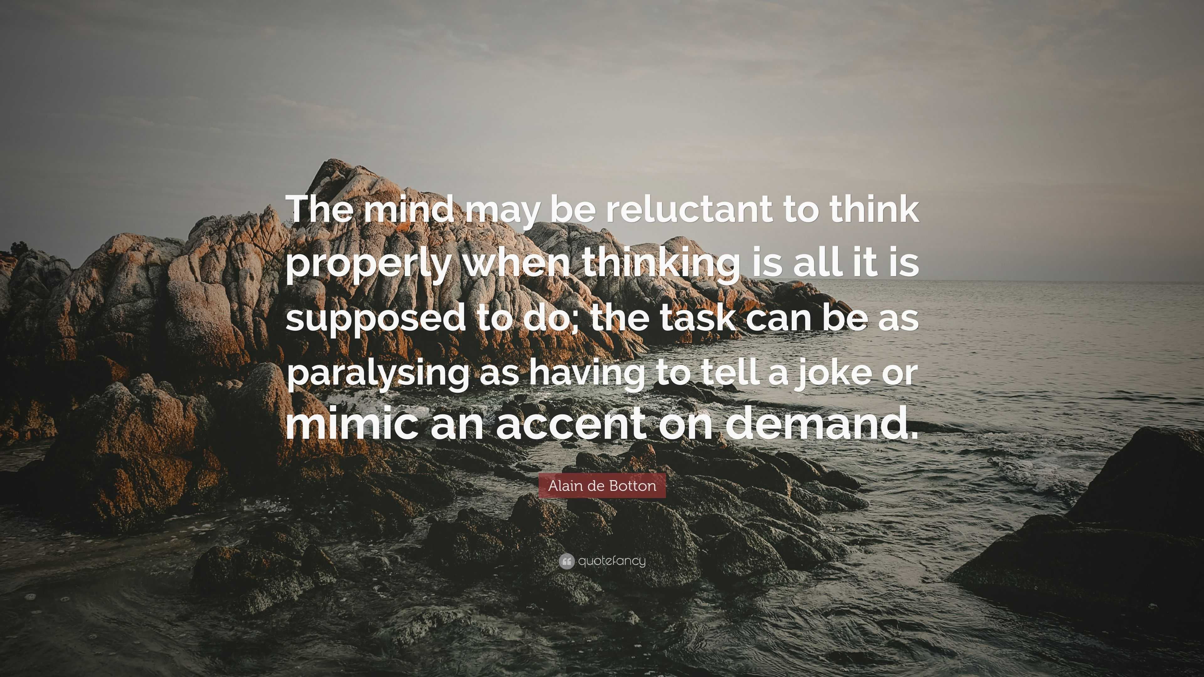Alain de Botton Quote: “The mind may be reluctant to think properly ...