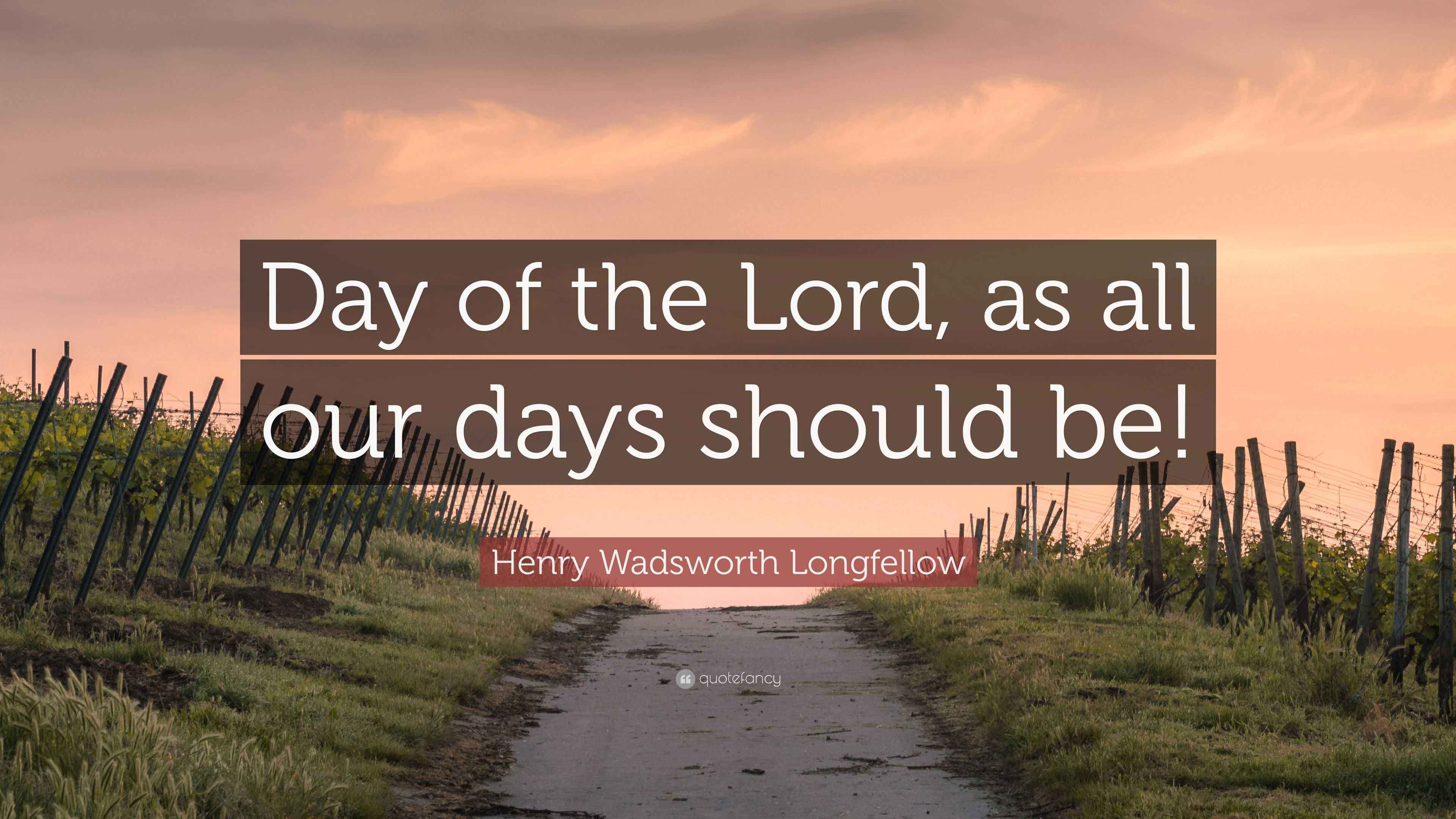Henry Wadsworth Longfellow Quote: “Day of the Lord, as all our days ...