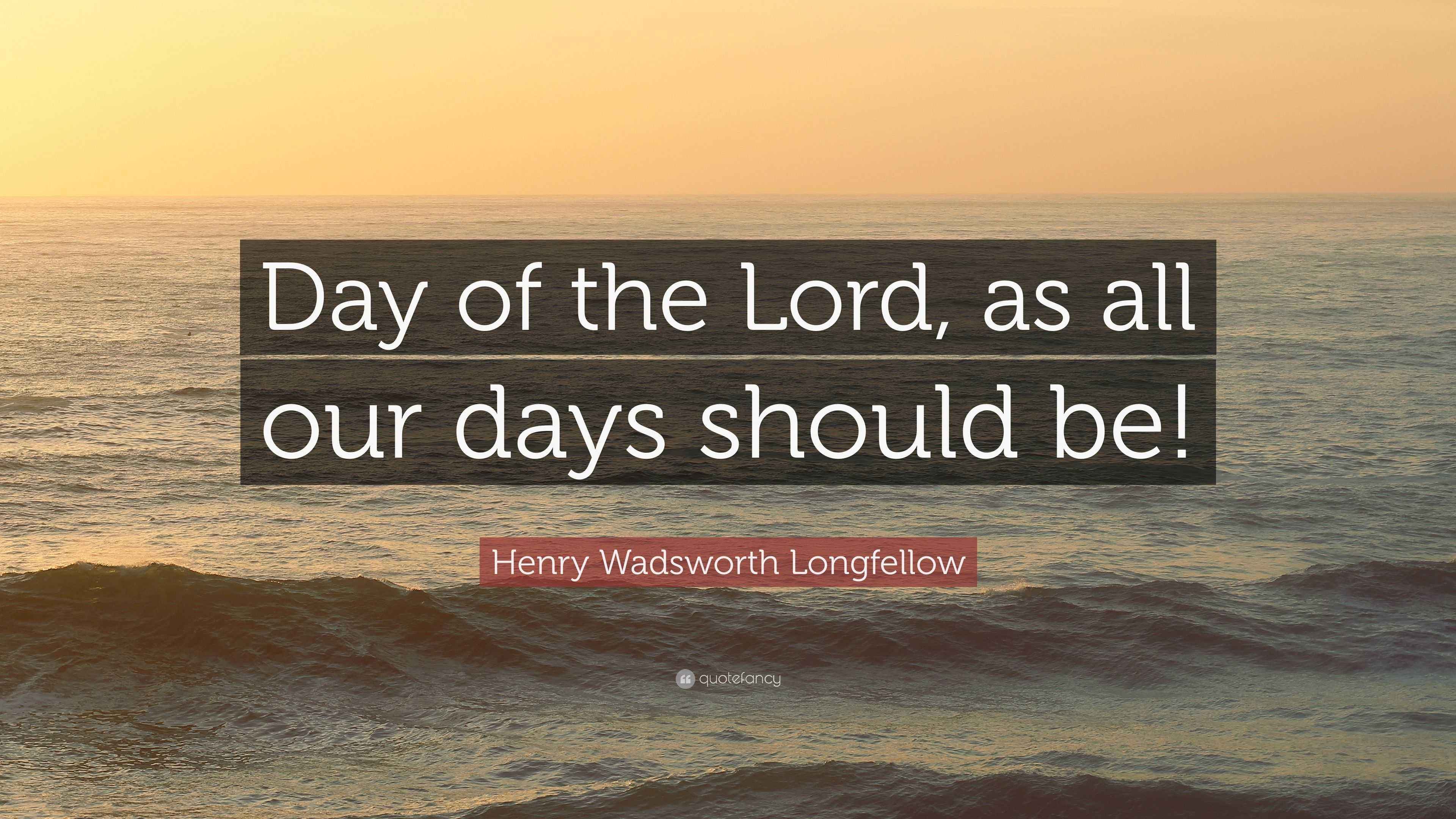 Henry Wadsworth Longfellow Quote: “Day of the Lord, as all our days ...